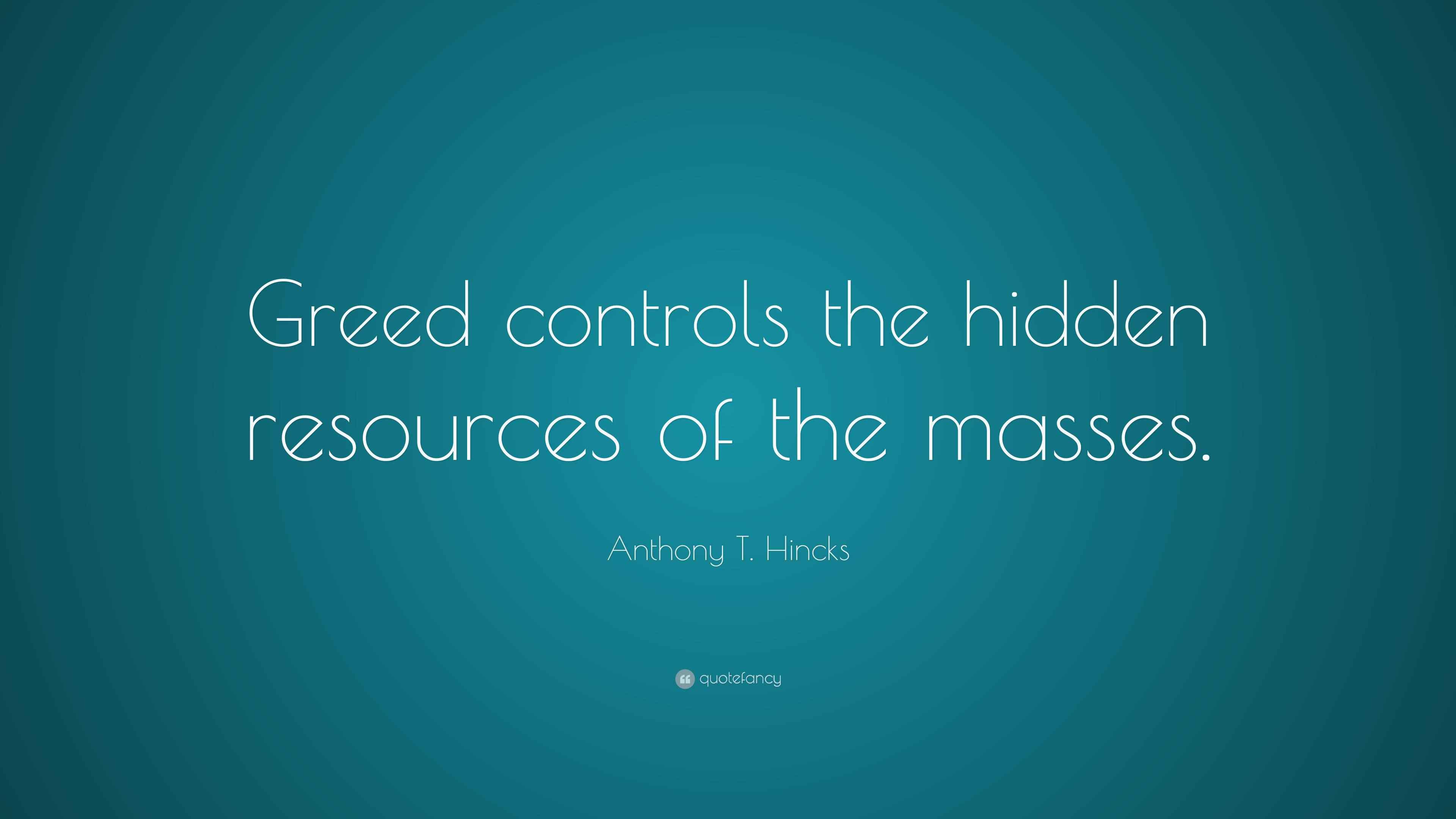 Anthony T. Hincks Quote: “Greed controls the hidden resources of the ...