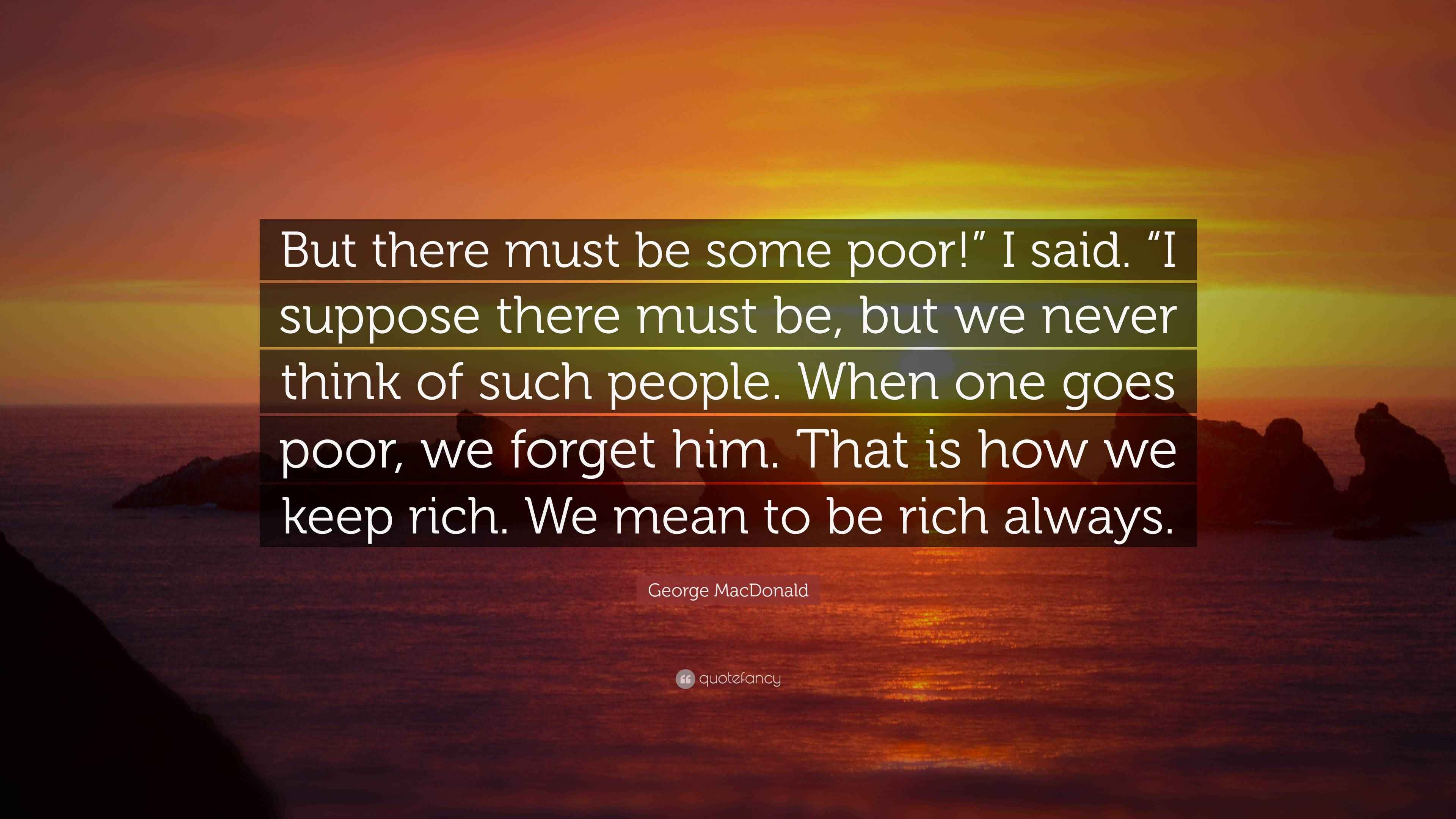 George MacDonald Quote: “But there must be some poor!” I said. “I ...