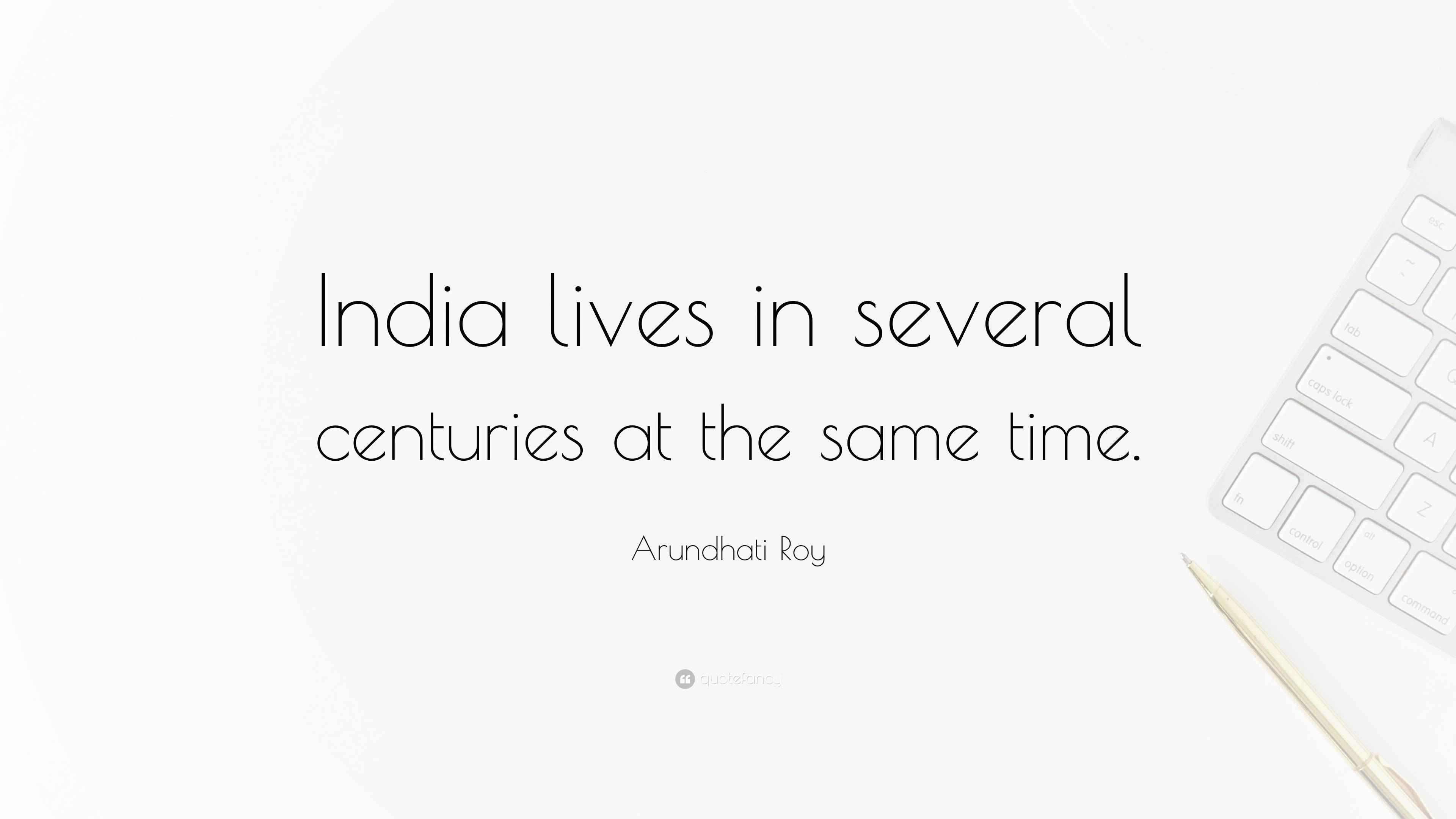 Arundhati Roy Quote: “India lives in several centuries at the same time.”