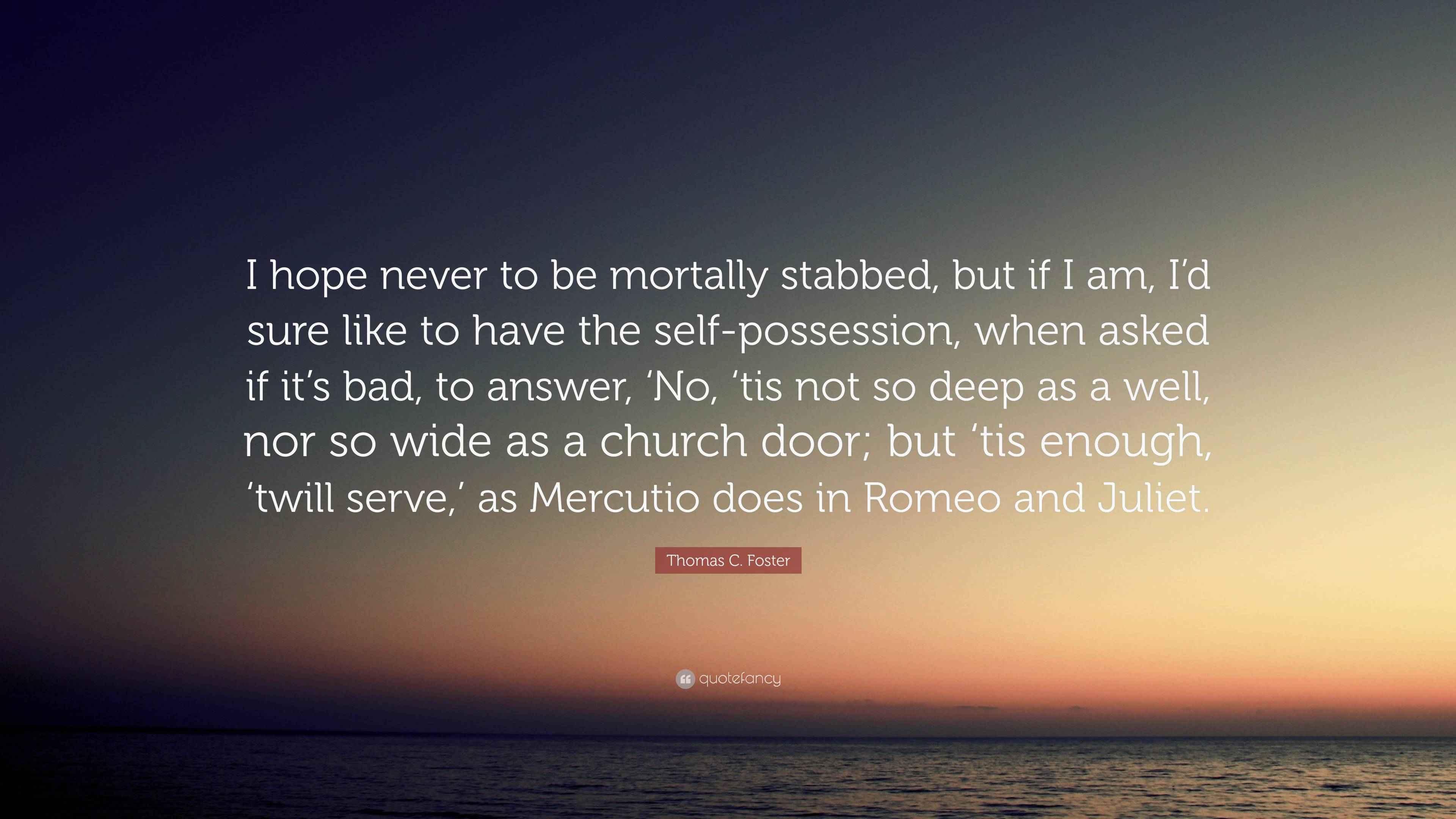 Thomas C. Foster Quote: “I hope never to be mortally stabbed, but if I ...