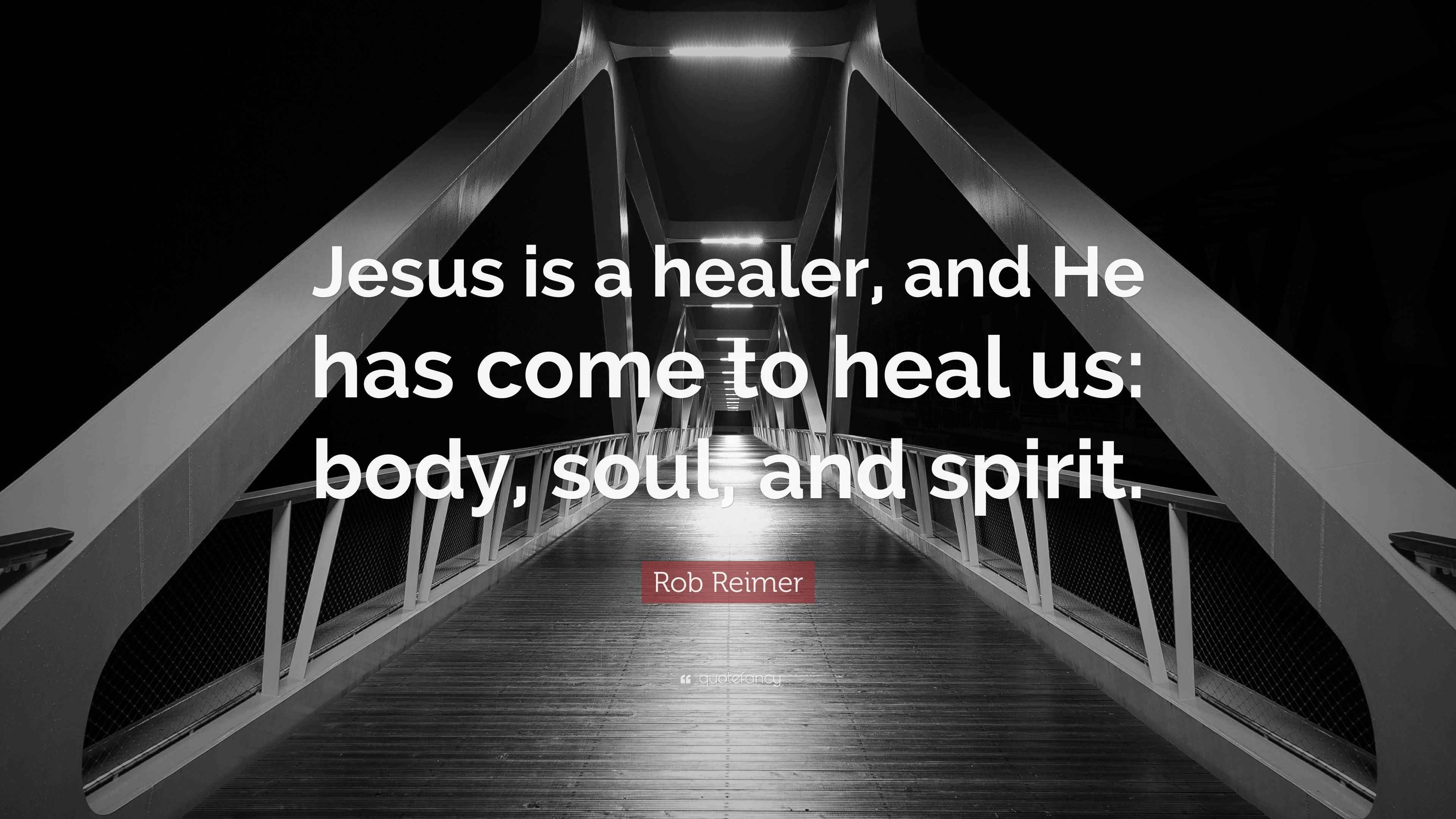 Rob Reimer Quote: “Jesus is a healer, and He has come to heal us: body ...