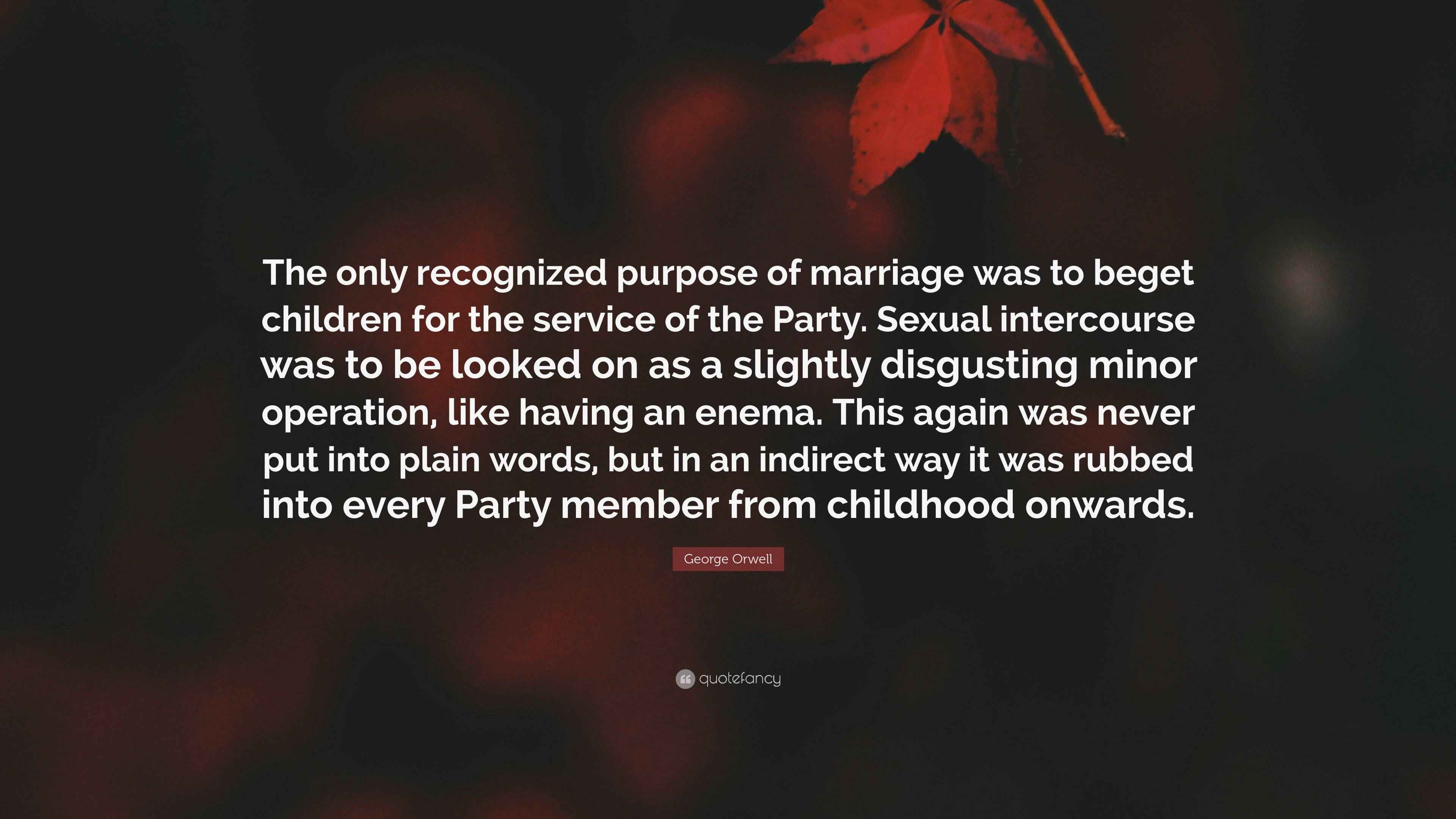 George Orwell Quote: “The only recognized purpose of marriage was to ...