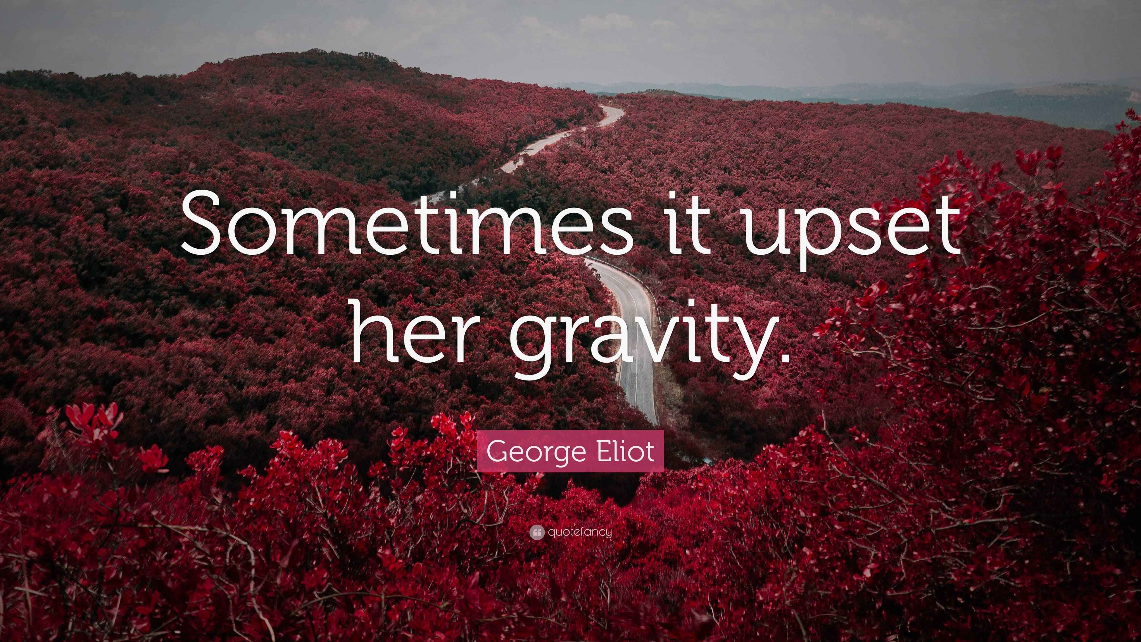 George Eliot Quote: “Sometimes it upset her gravity.”