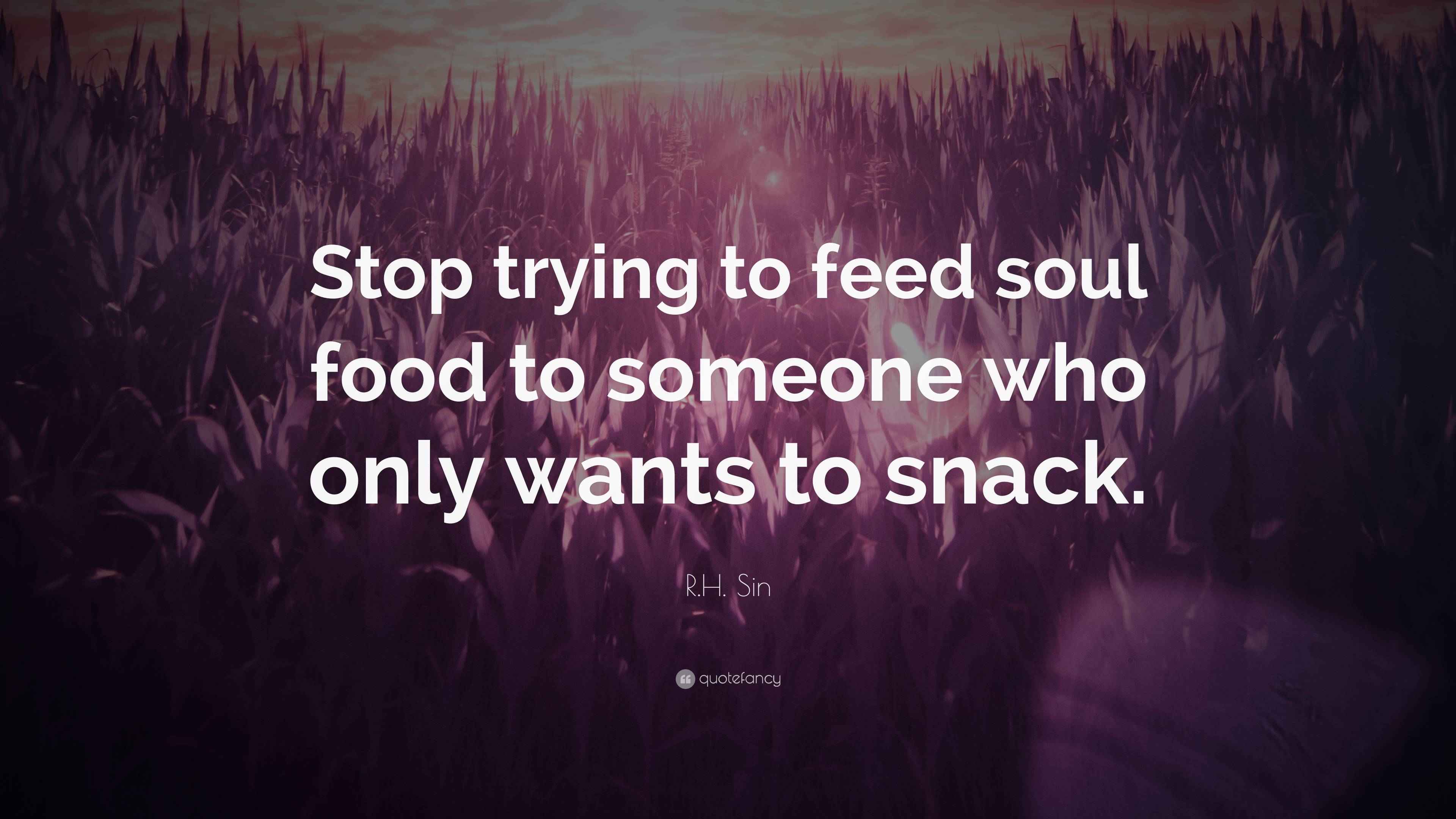 R.H. Sin Quote: “Stop trying to feed soul food to someone who only ...
