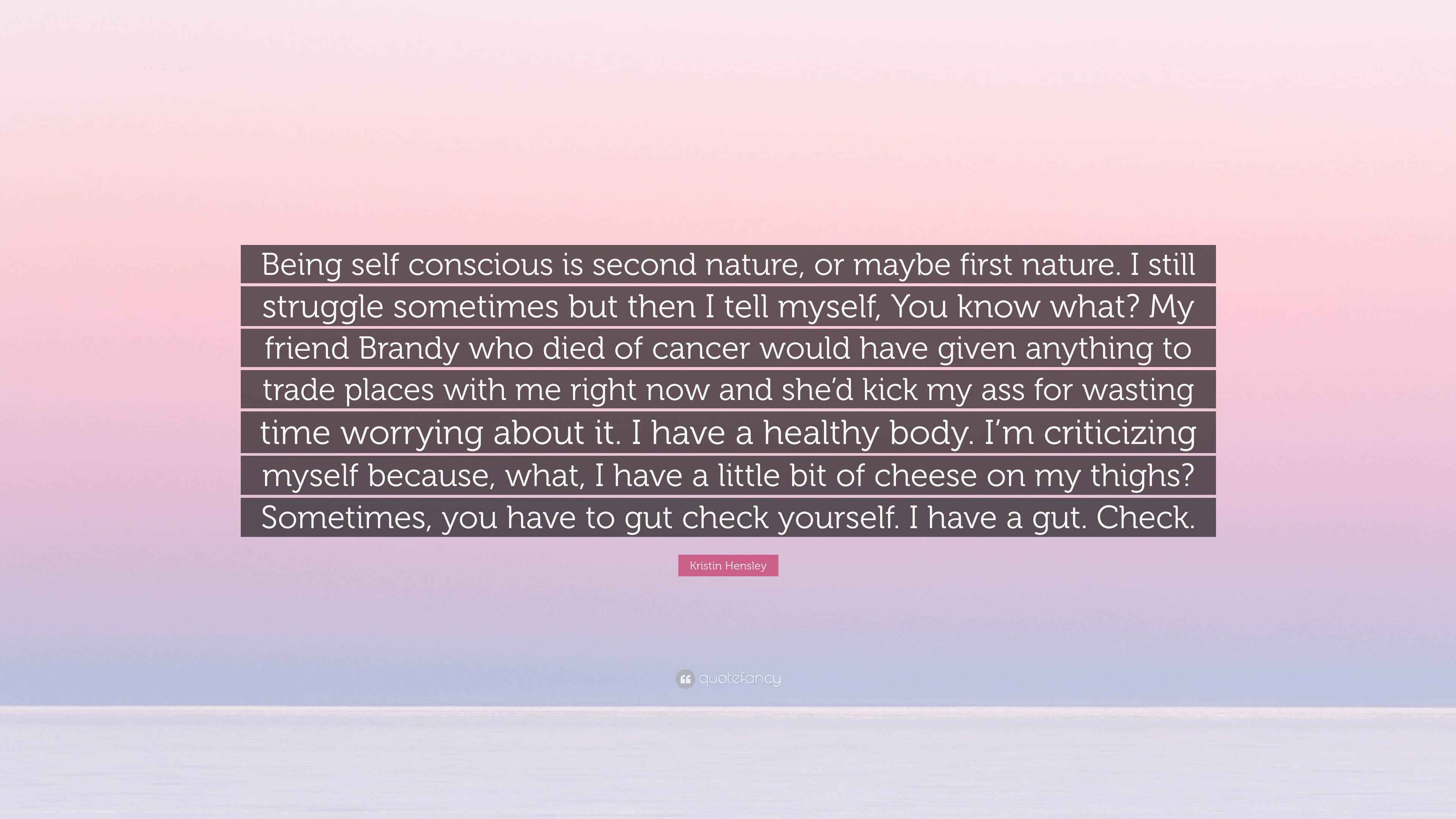 Kristin Hensley Quote: “Being self conscious is second nature, or maybe ...