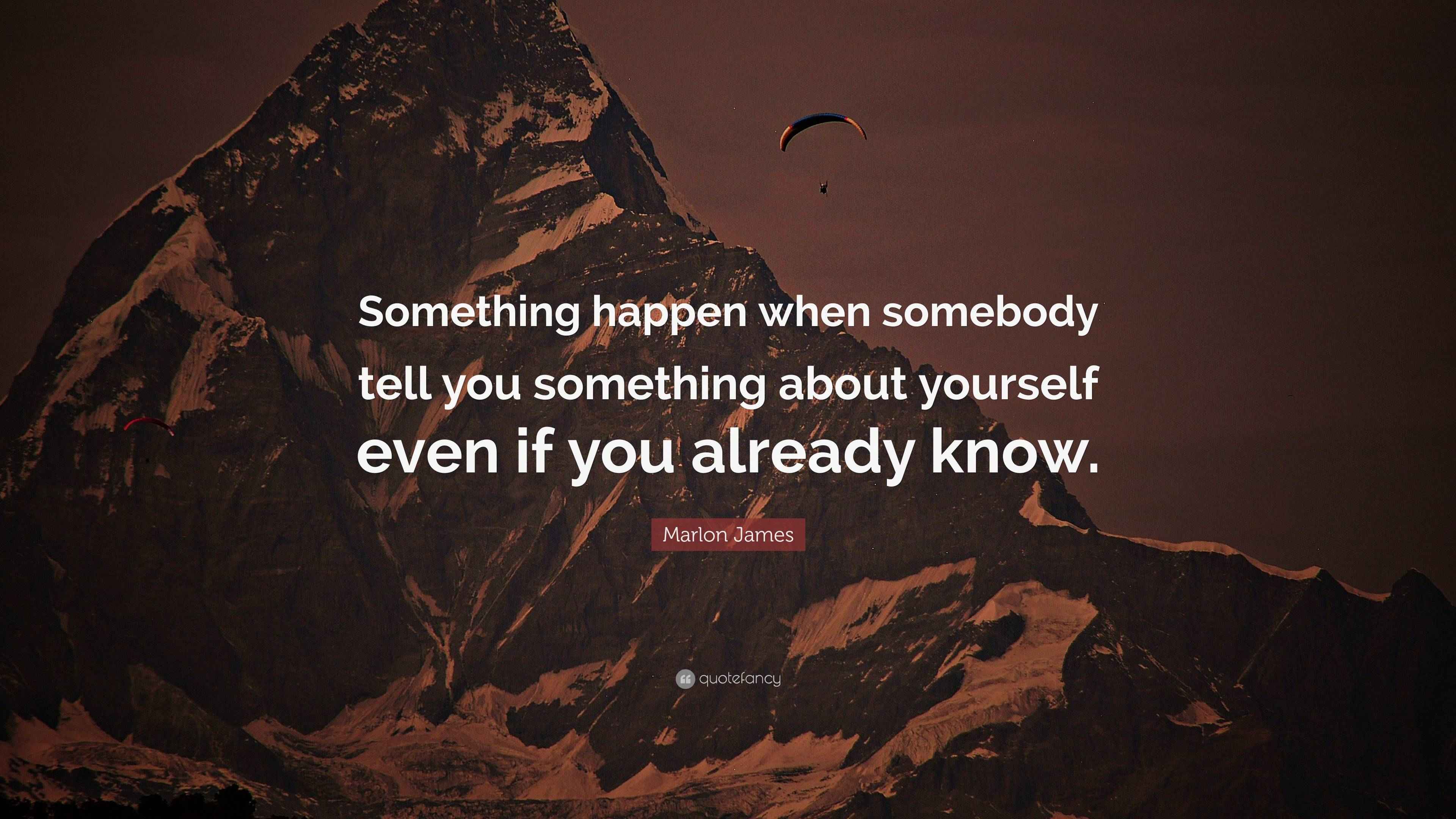 Marlon James Quote: “Something happen when somebody tell you something ...