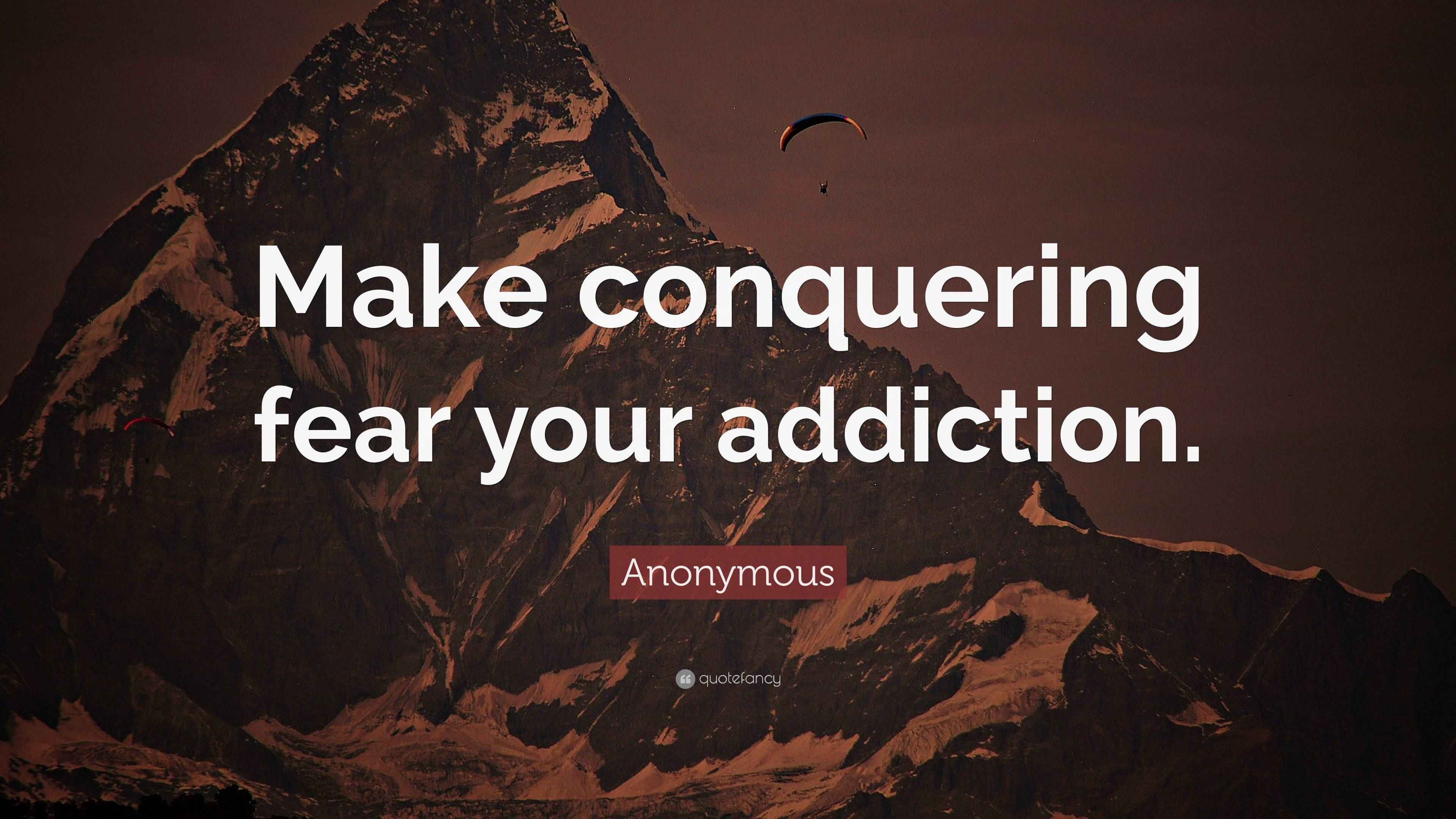 Anonymous Quote: “Make conquering fear your addiction.”