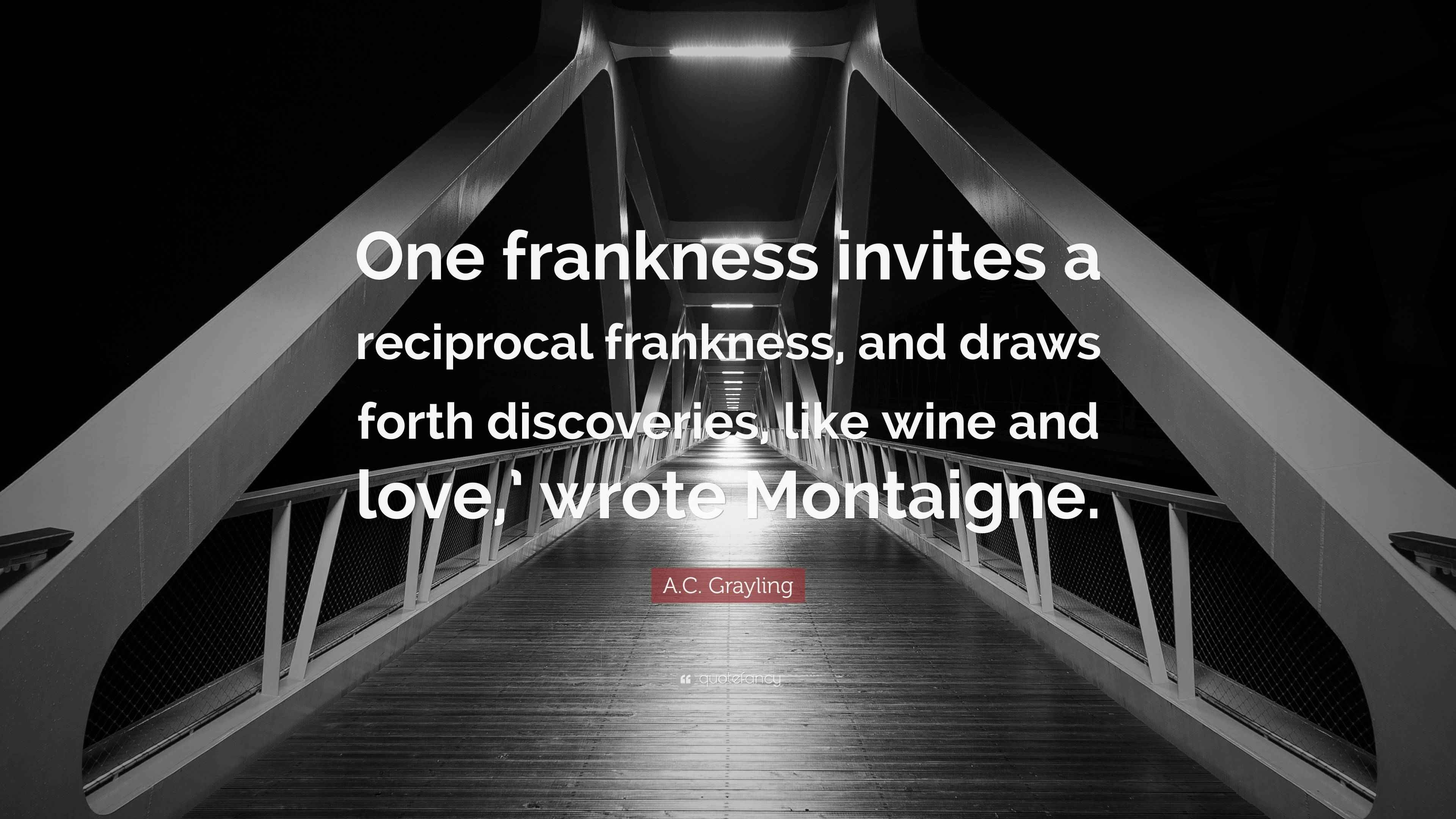 A.C. Grayling Quote: “One frankness invites a reciprocal frankness, and ...