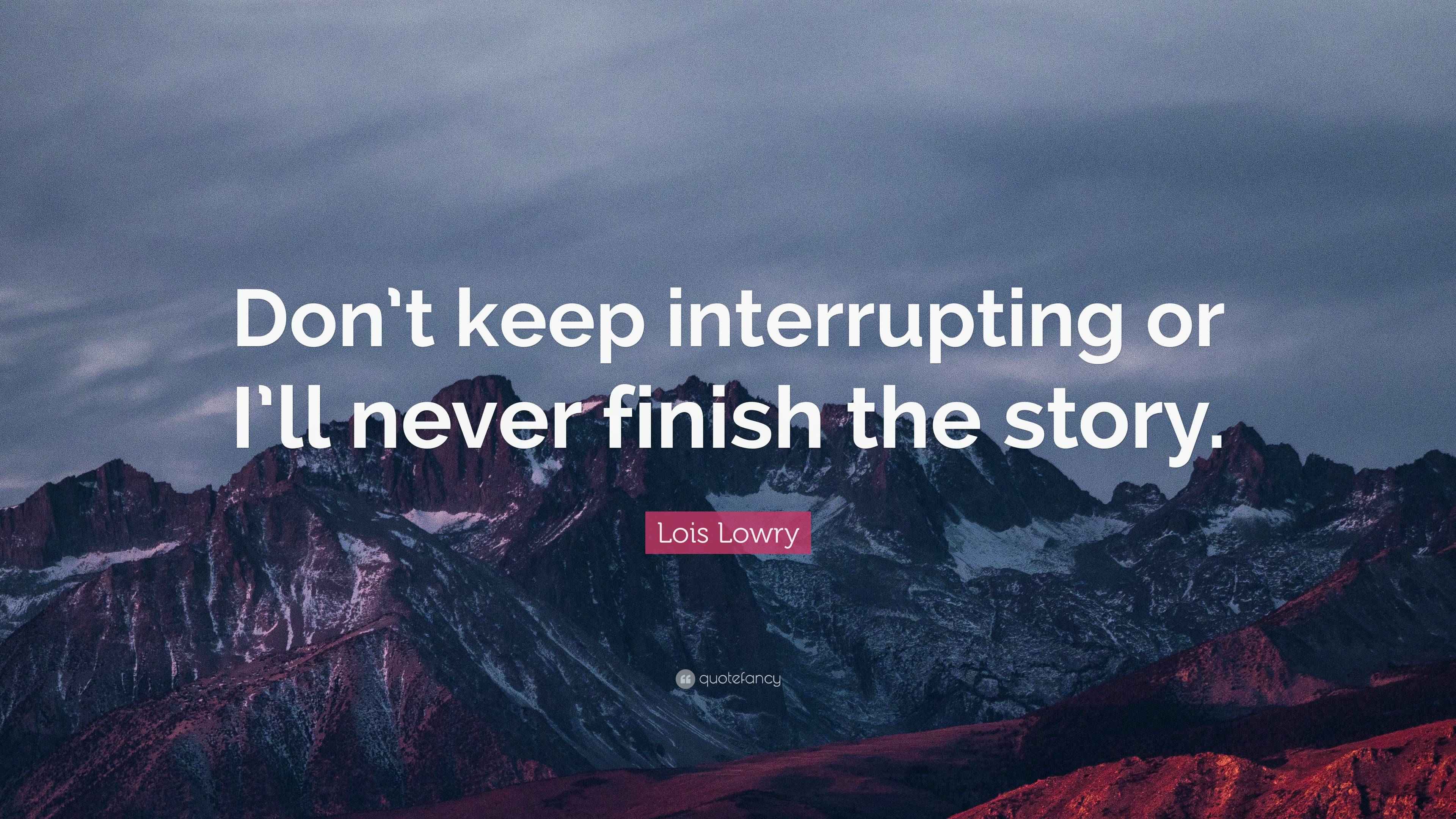 Lois Lowry Quote: “Don’t keep interrupting or I’ll never finish the story.”