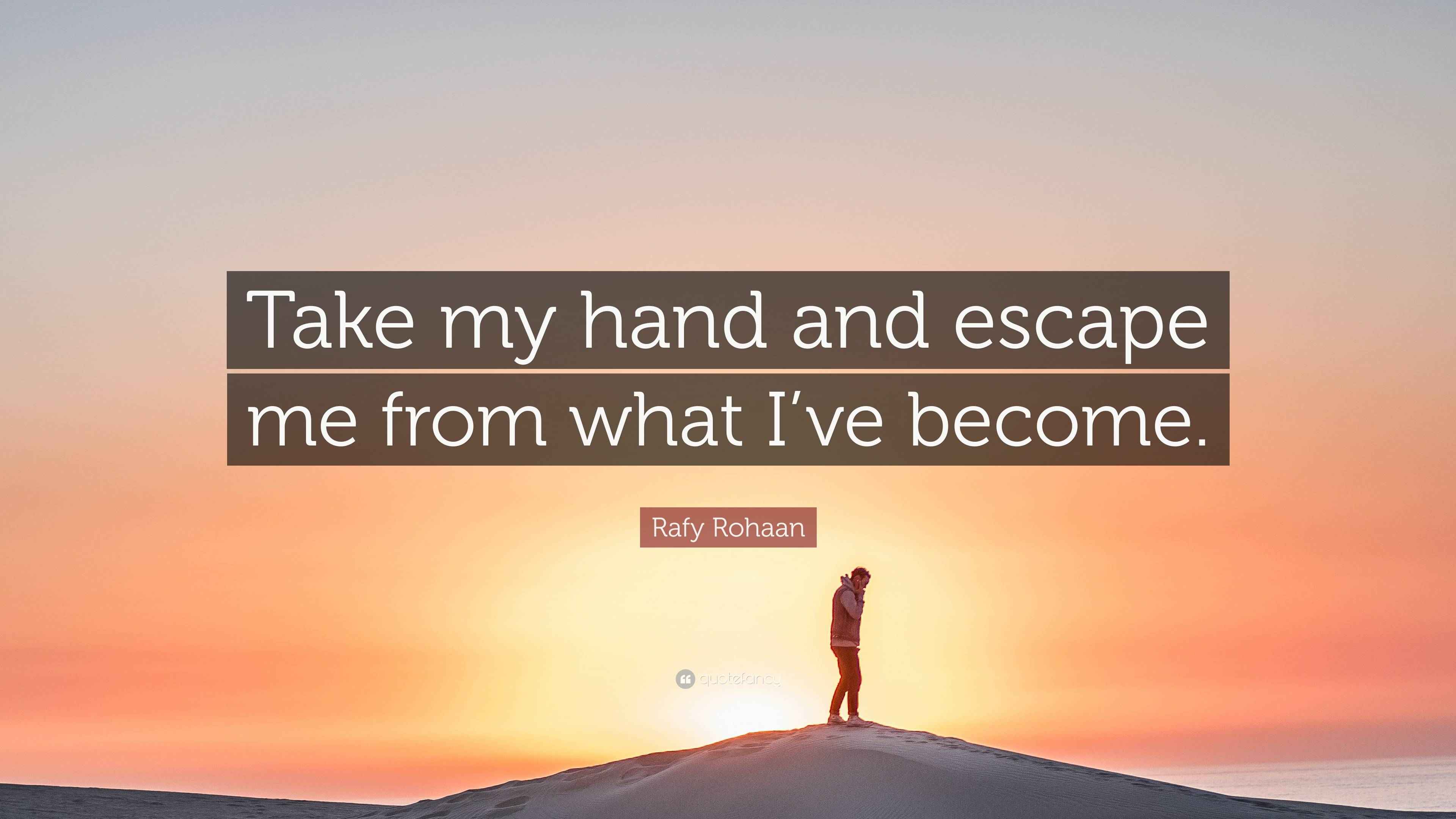 Rafy Rohaan Quote: “Take my hand and escape me from what I’ve become.”