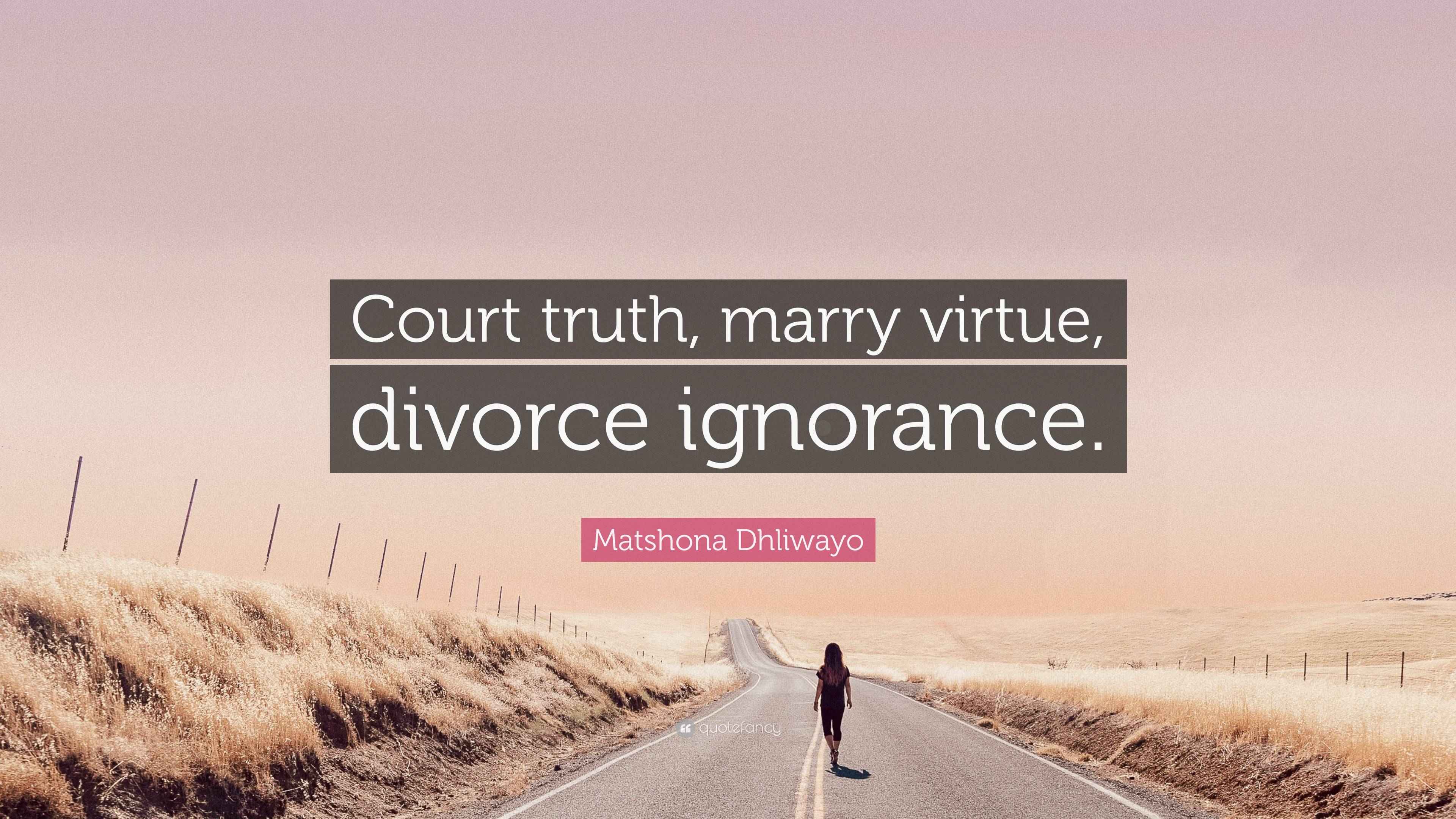Matshona Dhliwayo Quote: “Court truth, marry virtue, divorce ignorance.”