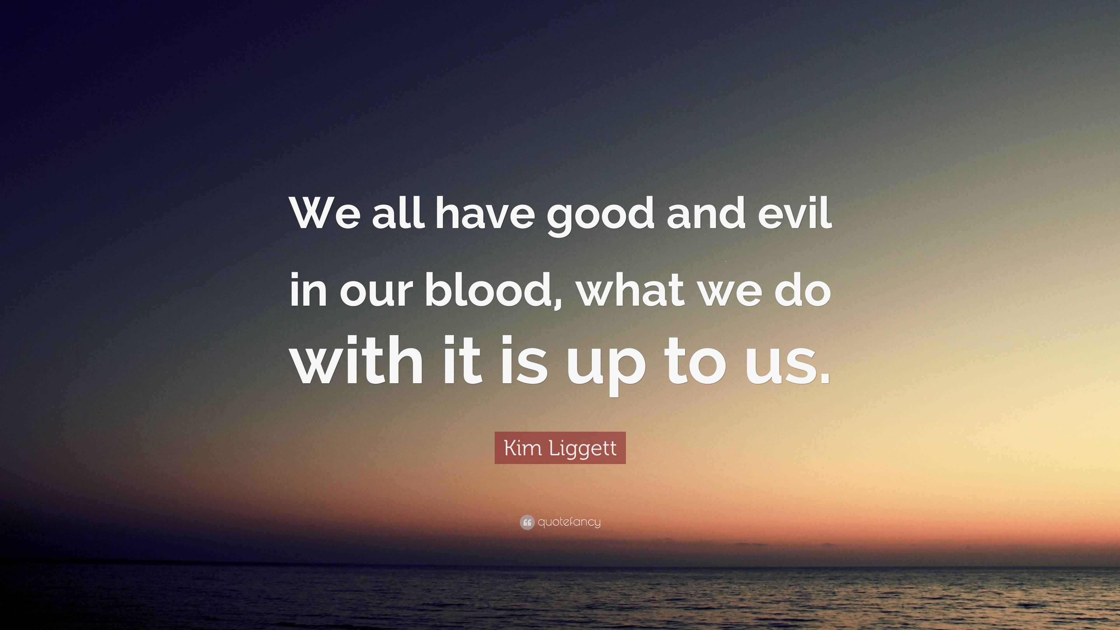 Kim Liggett Quote: “We all have good and evil in our blood, what we do ...
