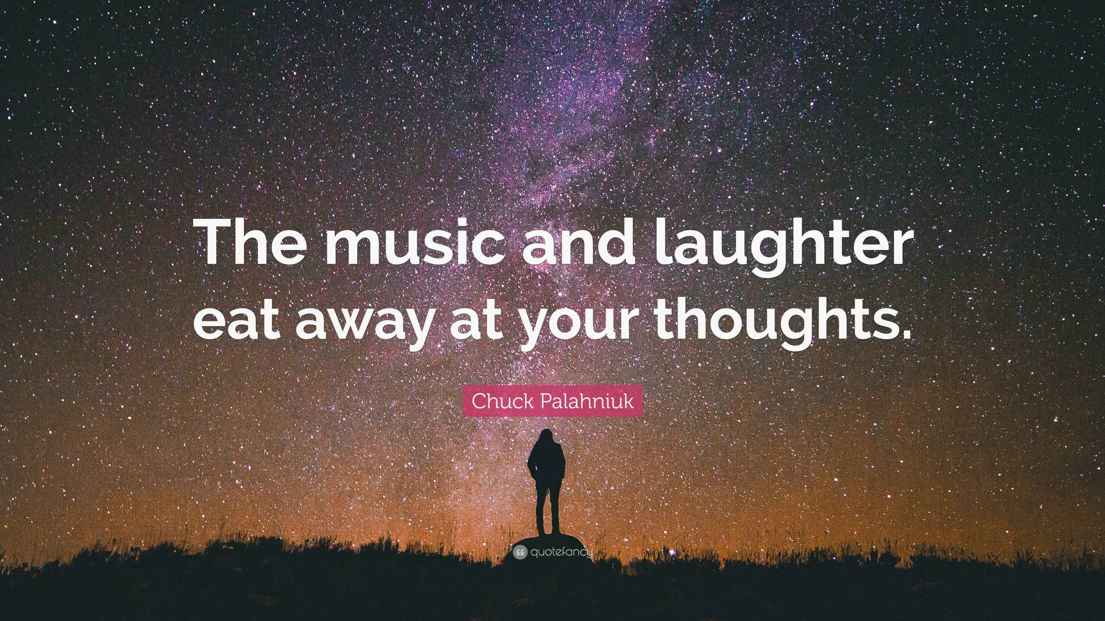 Chuck Palahniuk Quote: “The music and laughter eat away at your thoughts.”