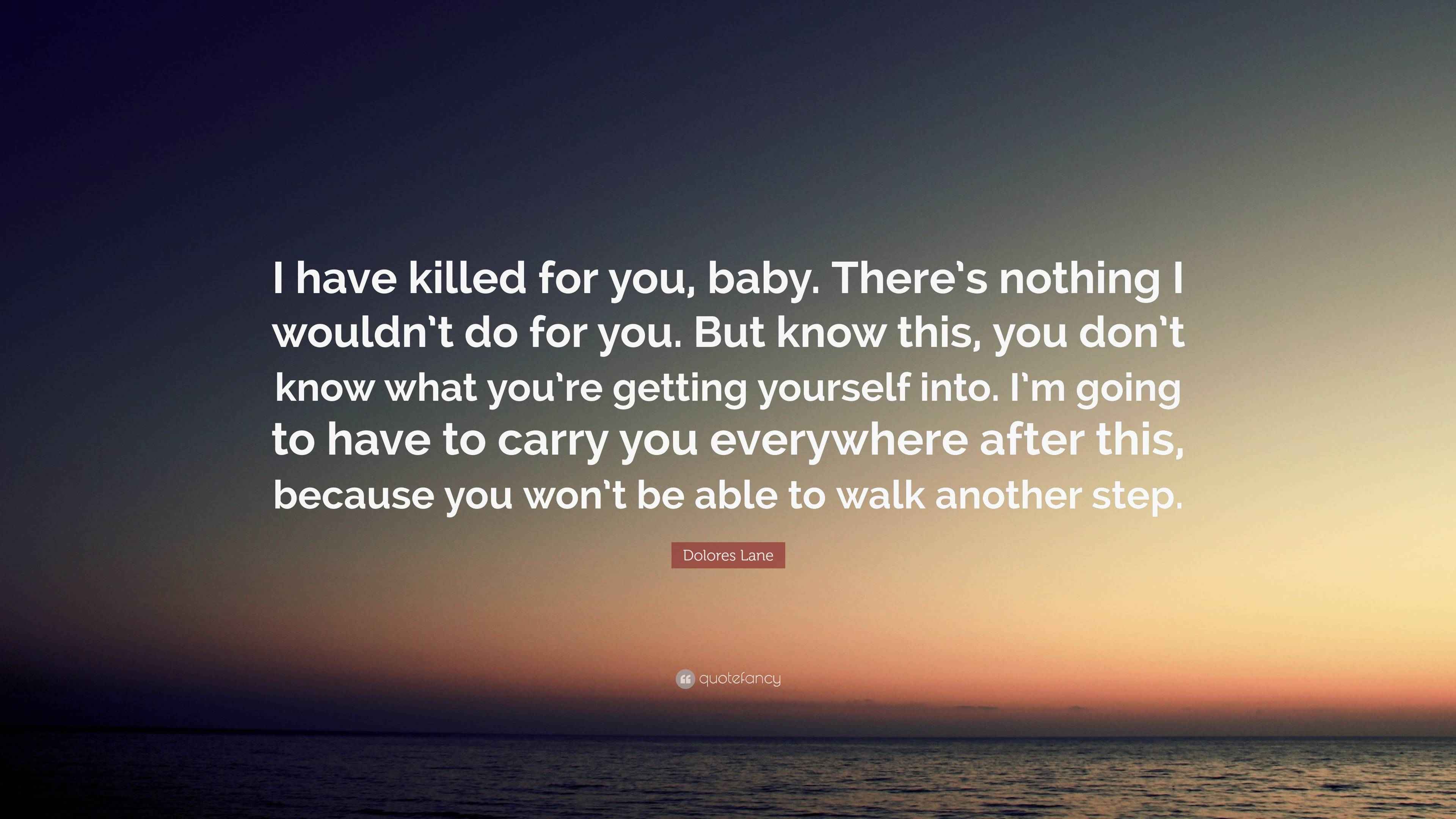 Dolores Lane Quote: “I have killed for you, baby. There’s nothing I ...