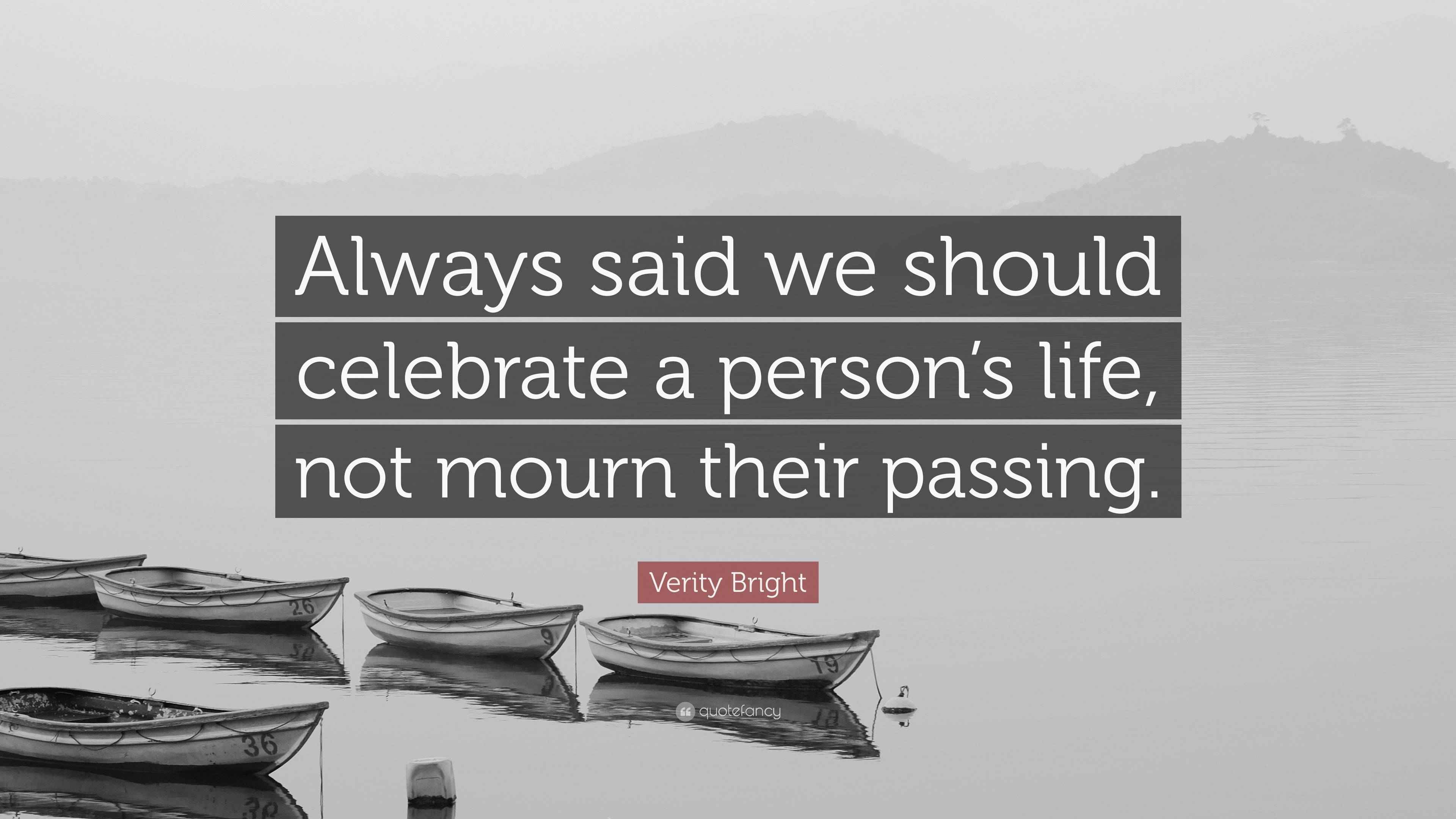 Verity Bright Quote: “Always said we should celebrate a person’s life ...
