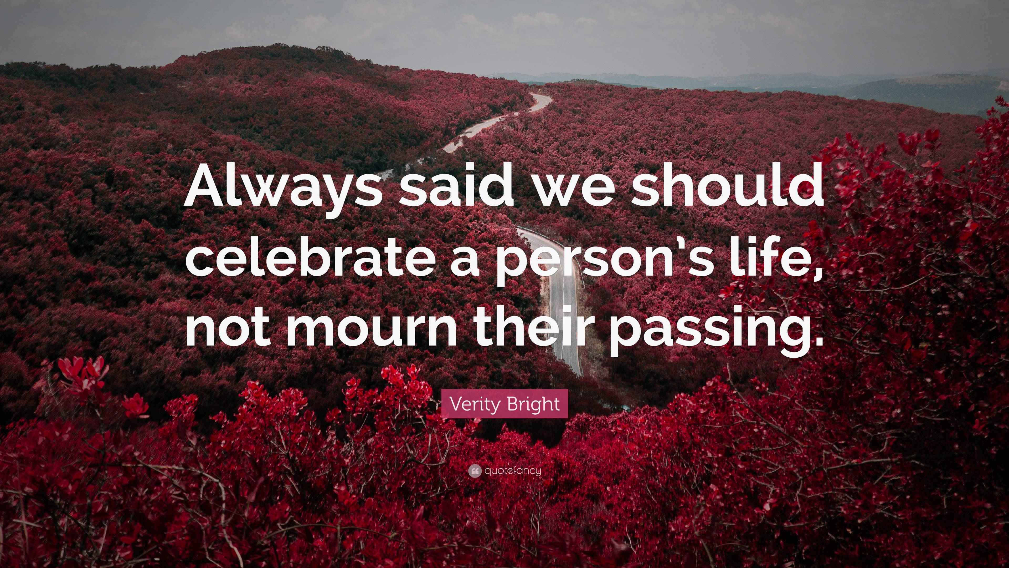 Verity Bright Quote: “Always said we should celebrate a person’s life ...