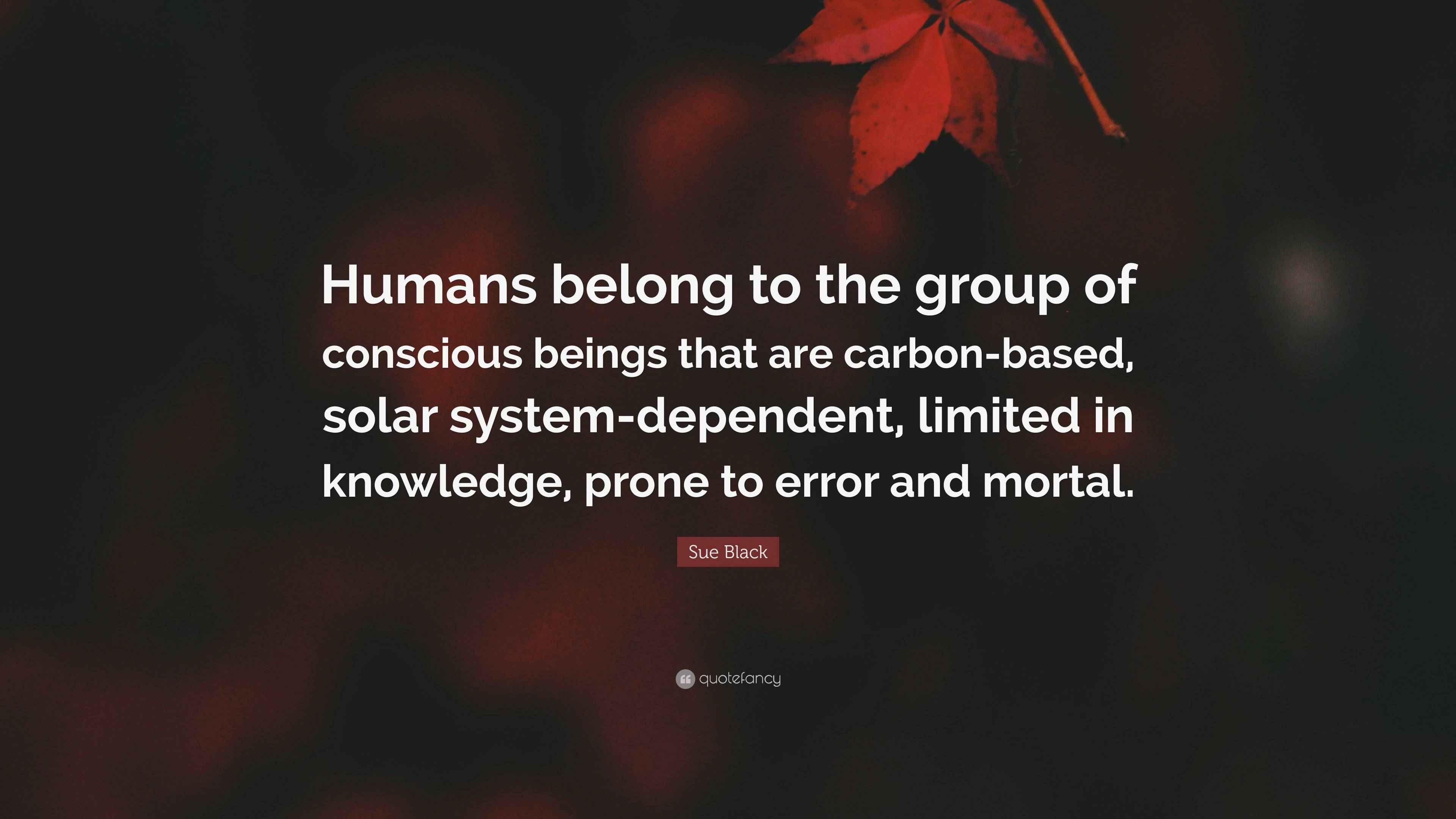 Sue Black Quote: “Humans belong to the group of conscious beings that ...