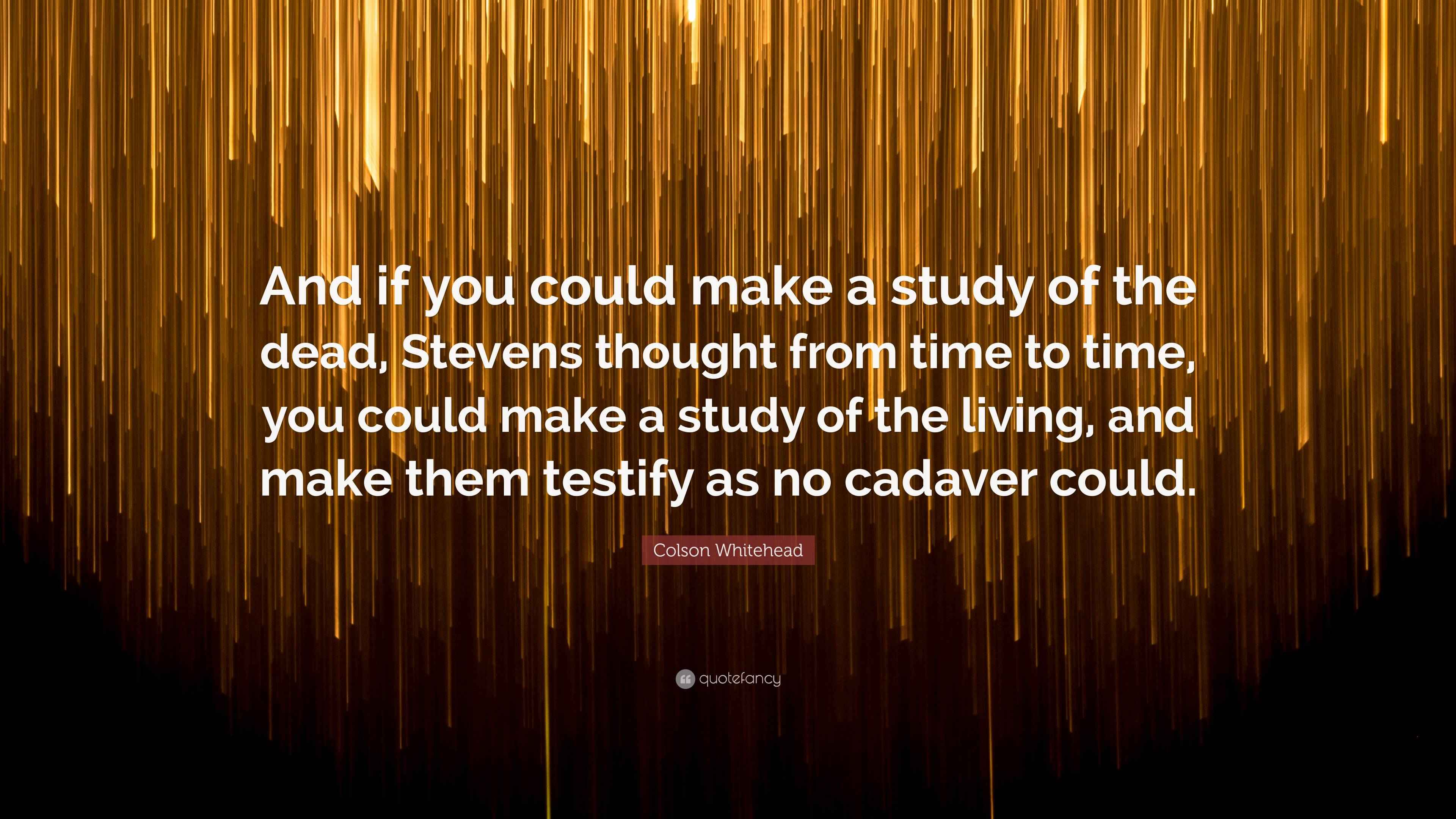 Colson Whitehead Quote: “And if you could make a study of the dead ...