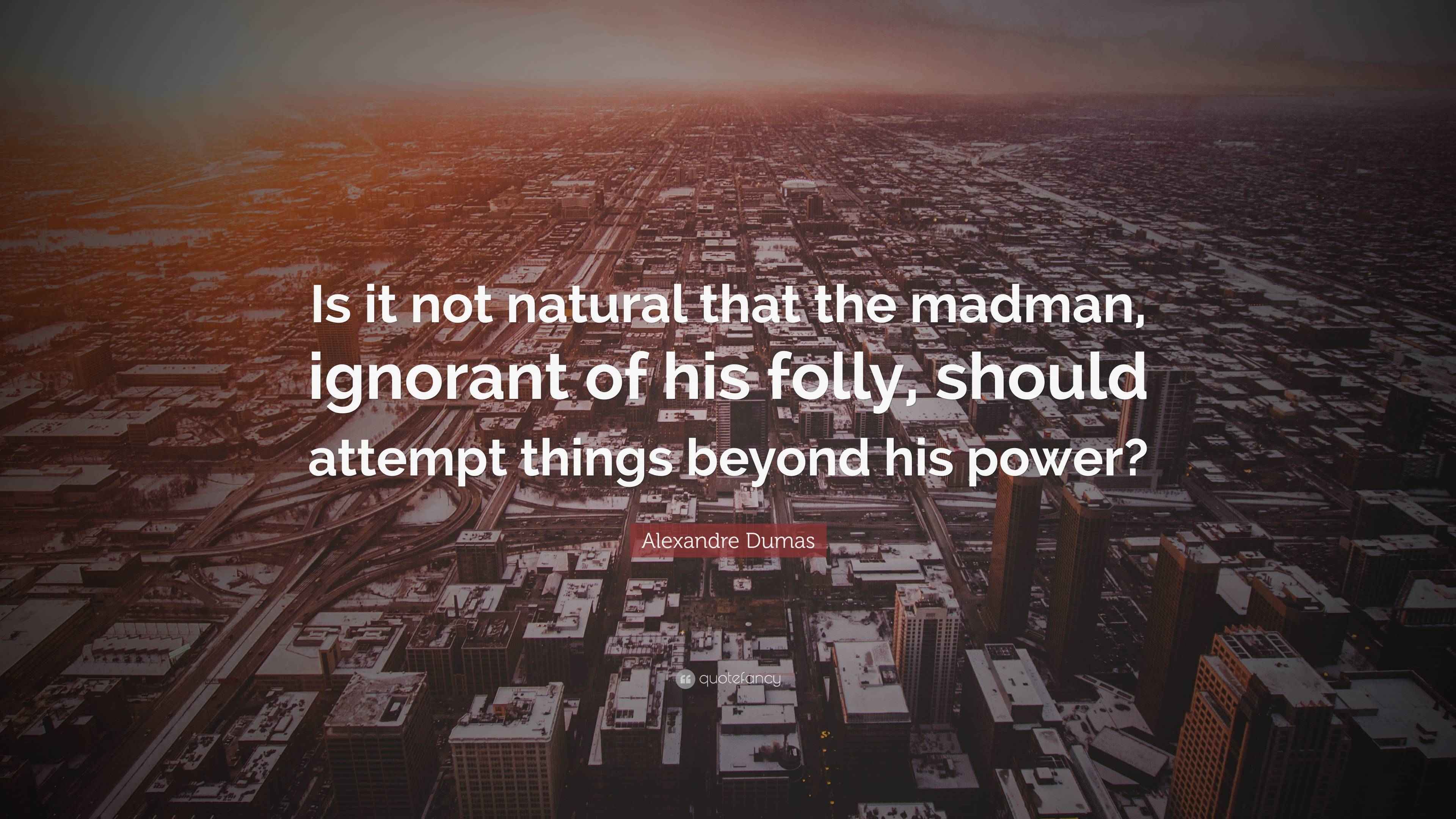 Alexandre Dumas Quote: “Is it not natural that the madman, ignorant of ...