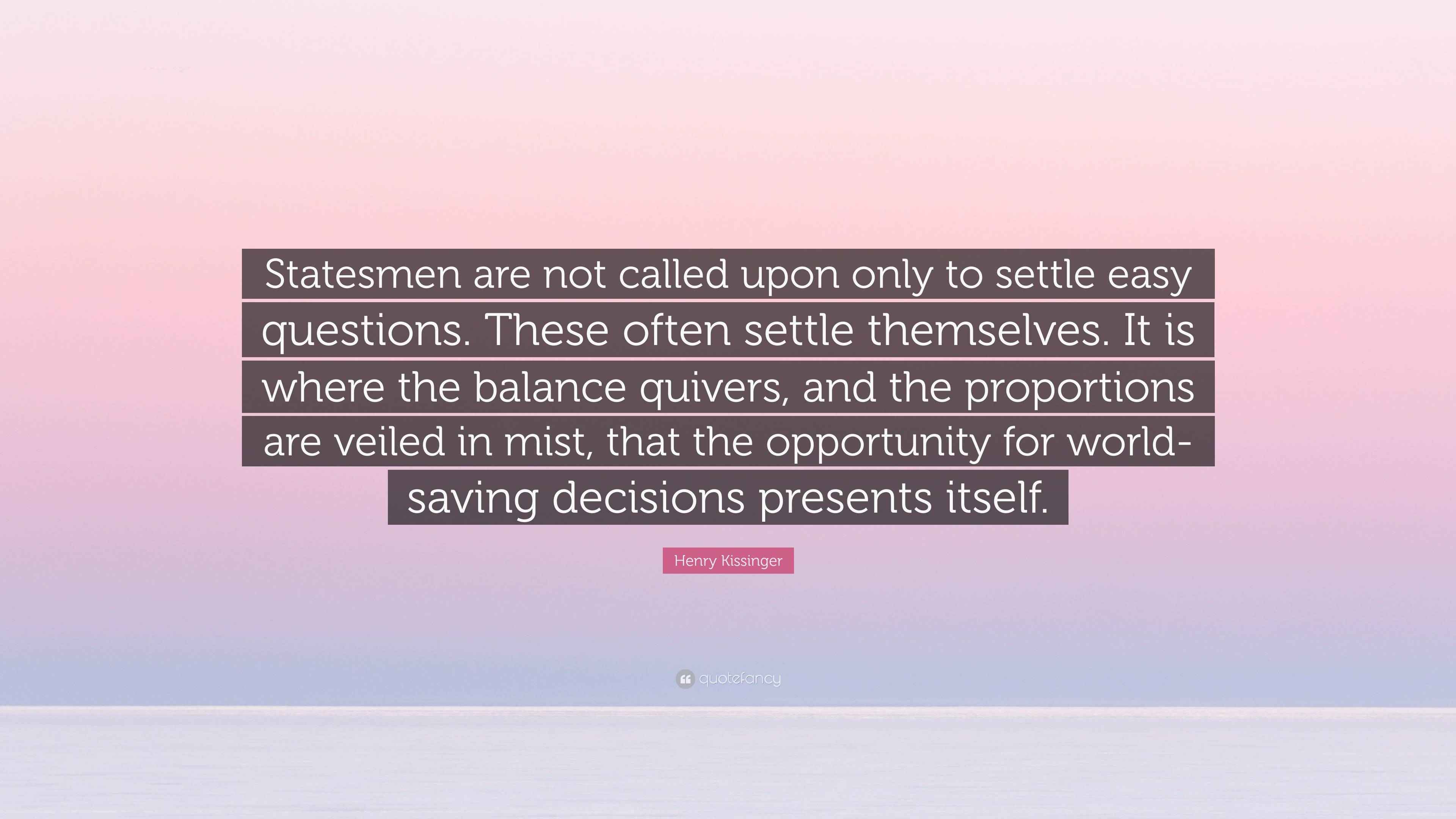 Henry Kissinger Quote: “Statesmen are not called upon only to settle ...