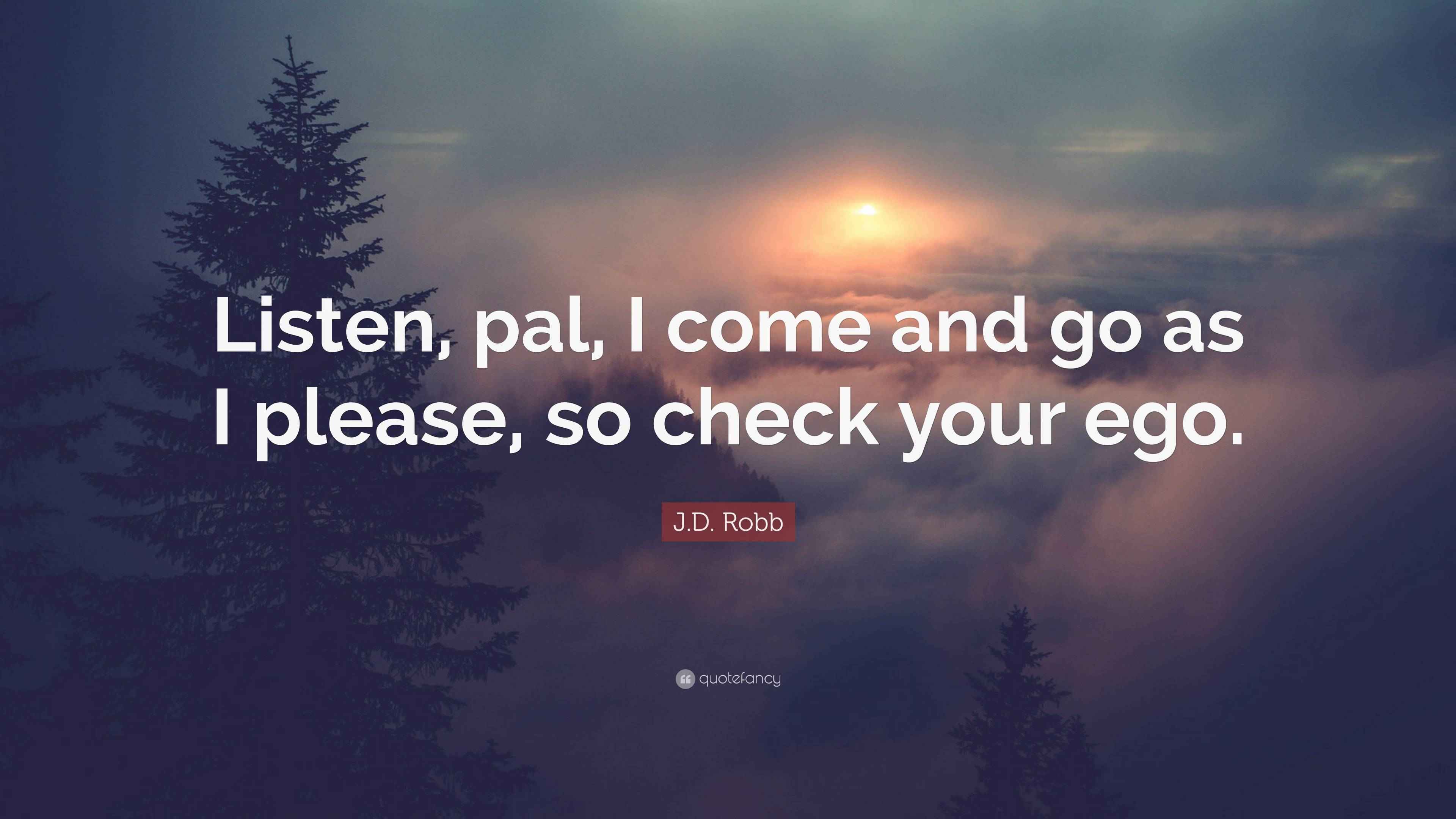 J.D. Robb Quote: “Listen, pal, I come and go as I please, so check your ...