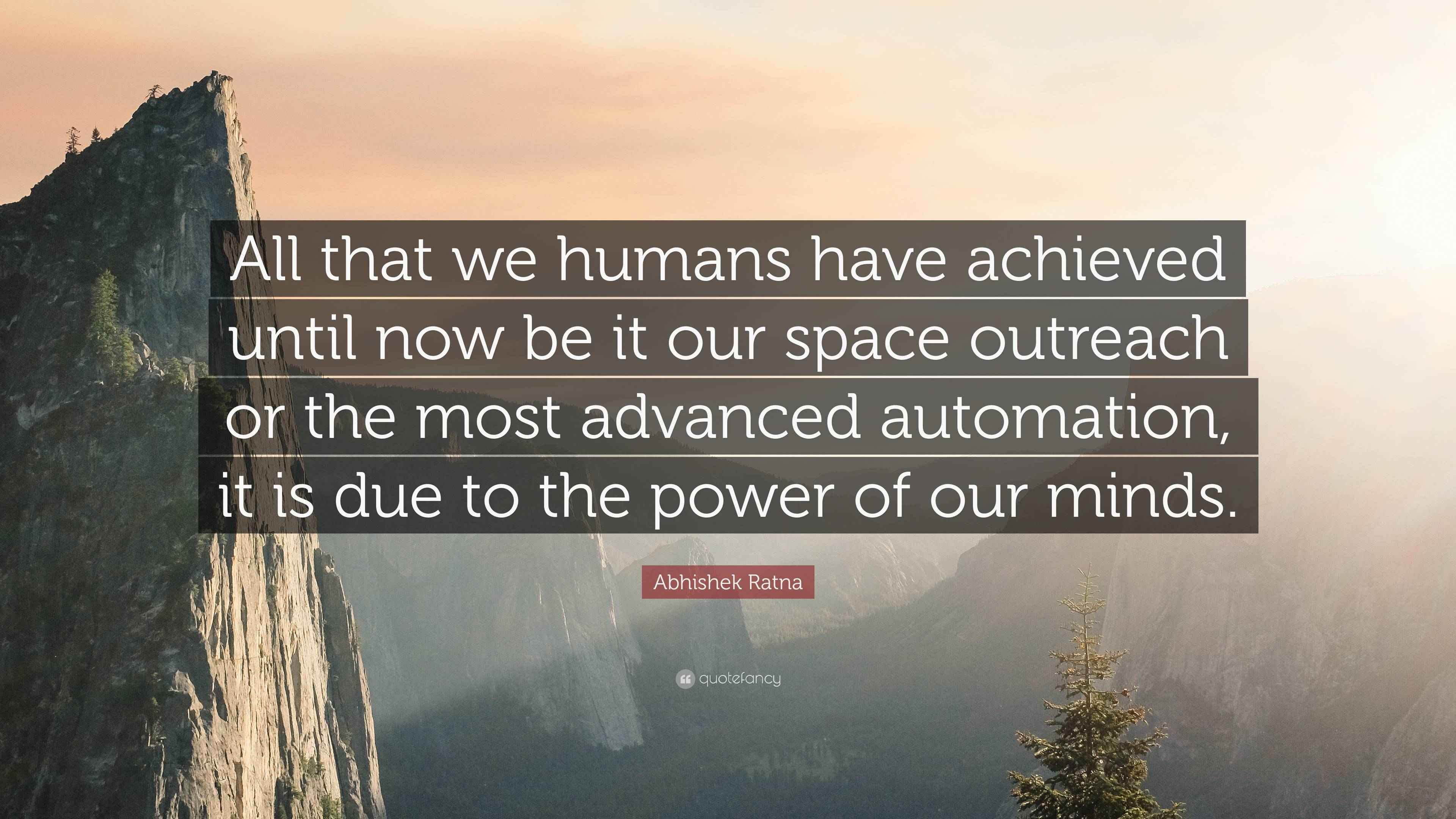 Abhishek Ratna Quote: “All that we humans have achieved until now be it ...