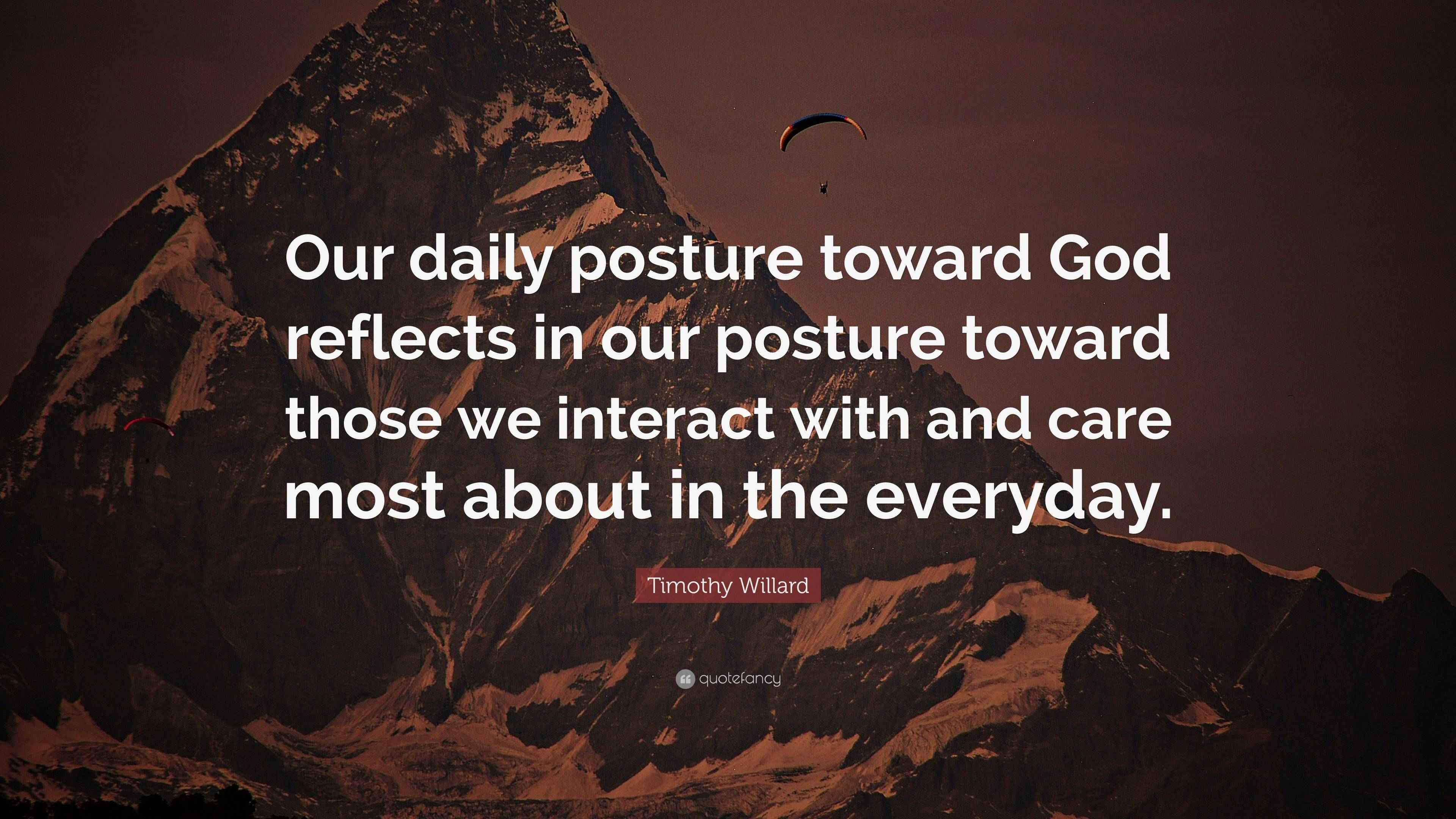 Timothy Willard Quote: “Our daily posture toward God reflects in our ...