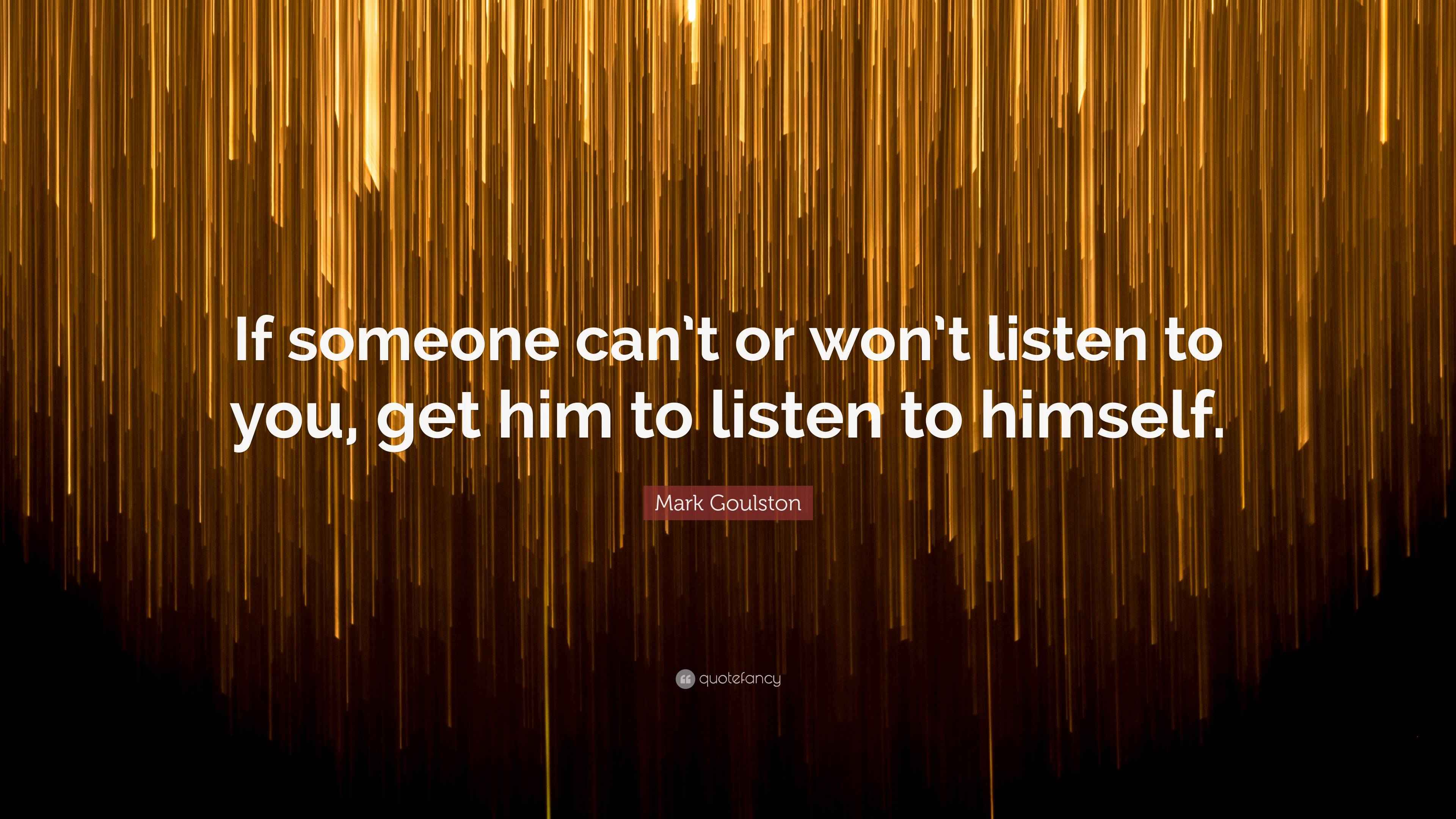 Mark Goulston Quote: “If someone can’t or won’t listen to you, get him ...