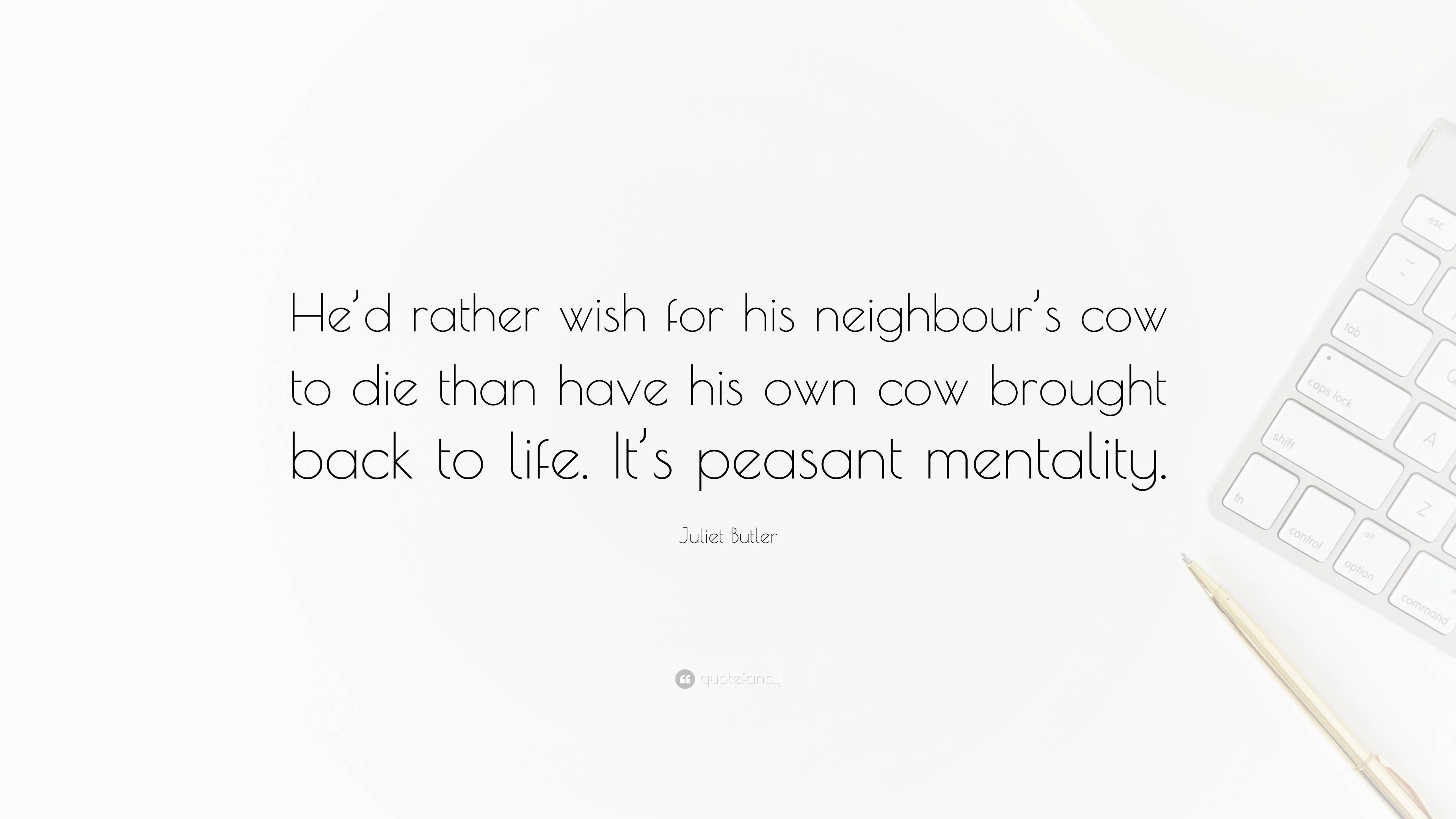 Juliet Butler Quote: “He’d rather wish for his neighbour’s cow to die ...