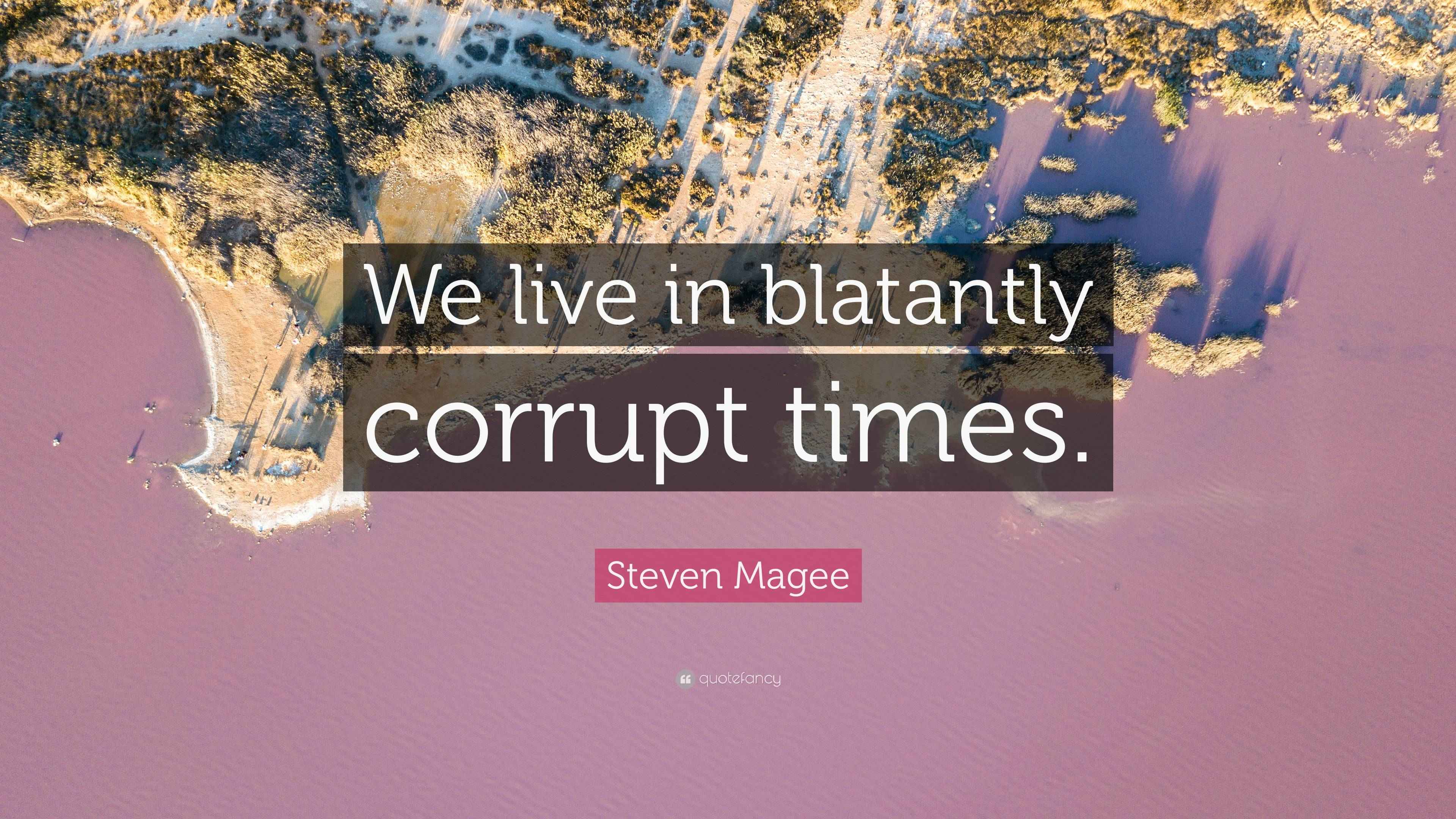 Steven Magee Quote: “We live in blatantly corrupt times.”