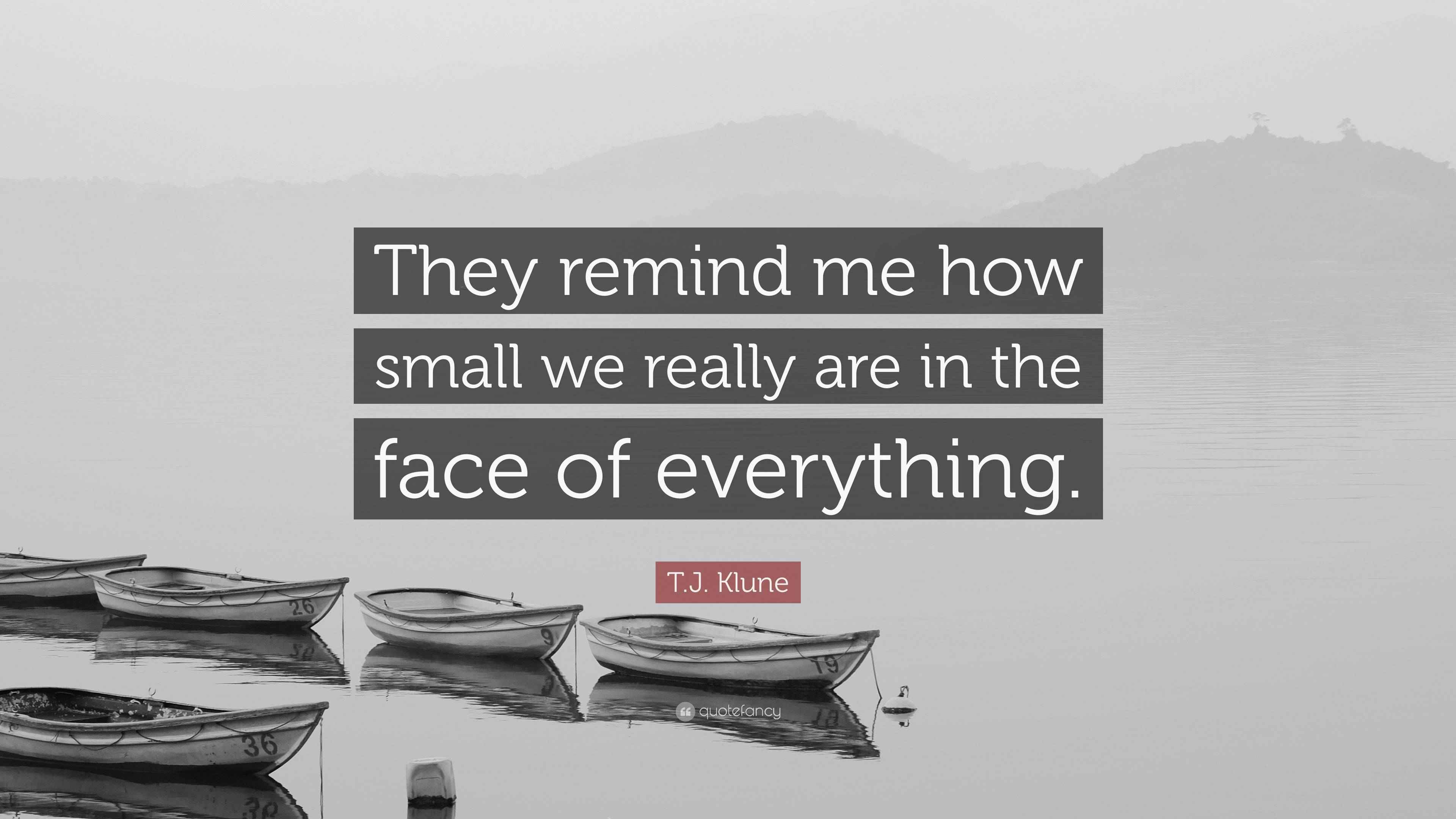 T.J. Klune Quote: “They remind me how small we really are in the face ...