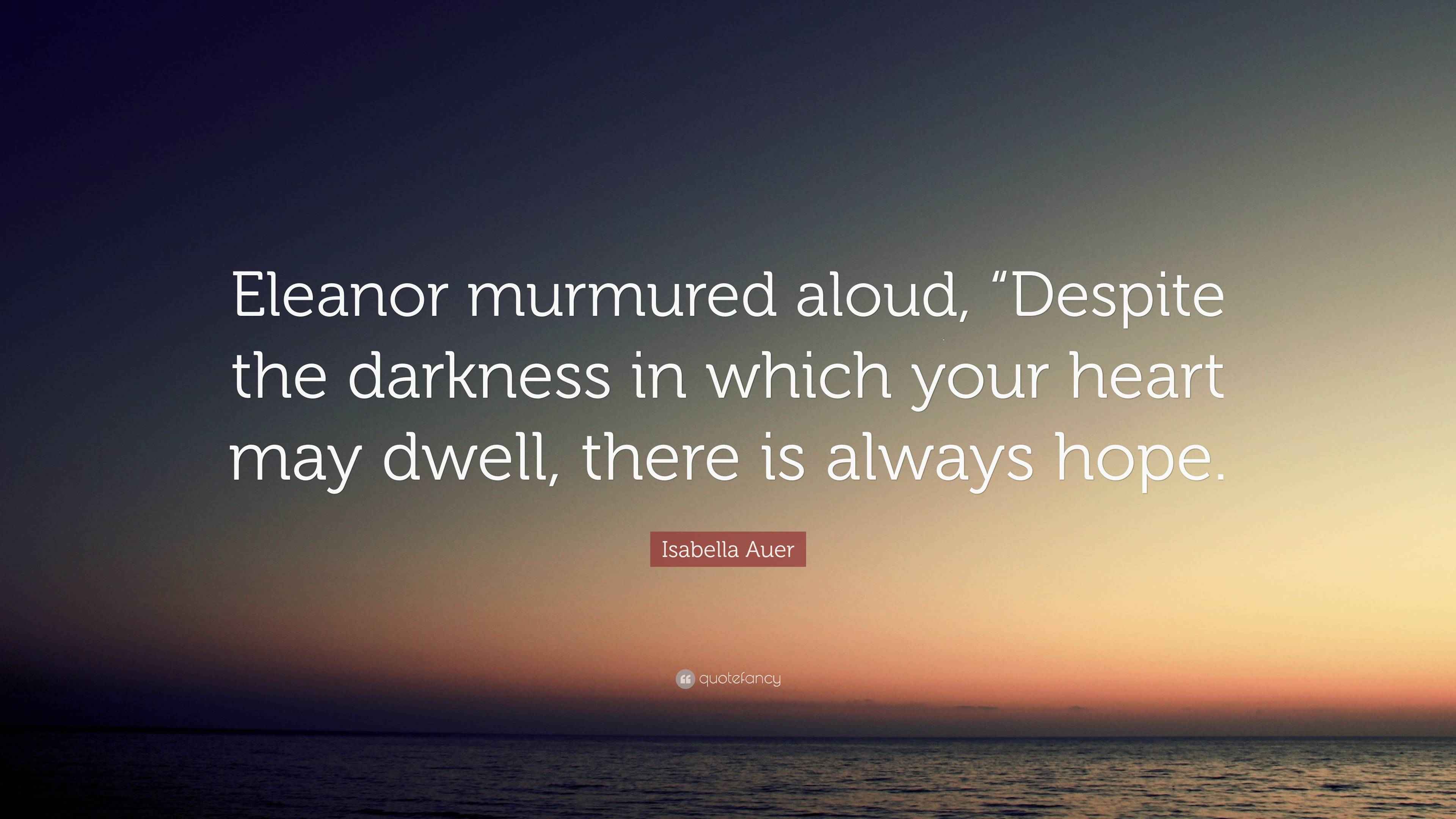 Isabella Auer Quote: “Eleanor murmured aloud, “Despite the darkness in ...