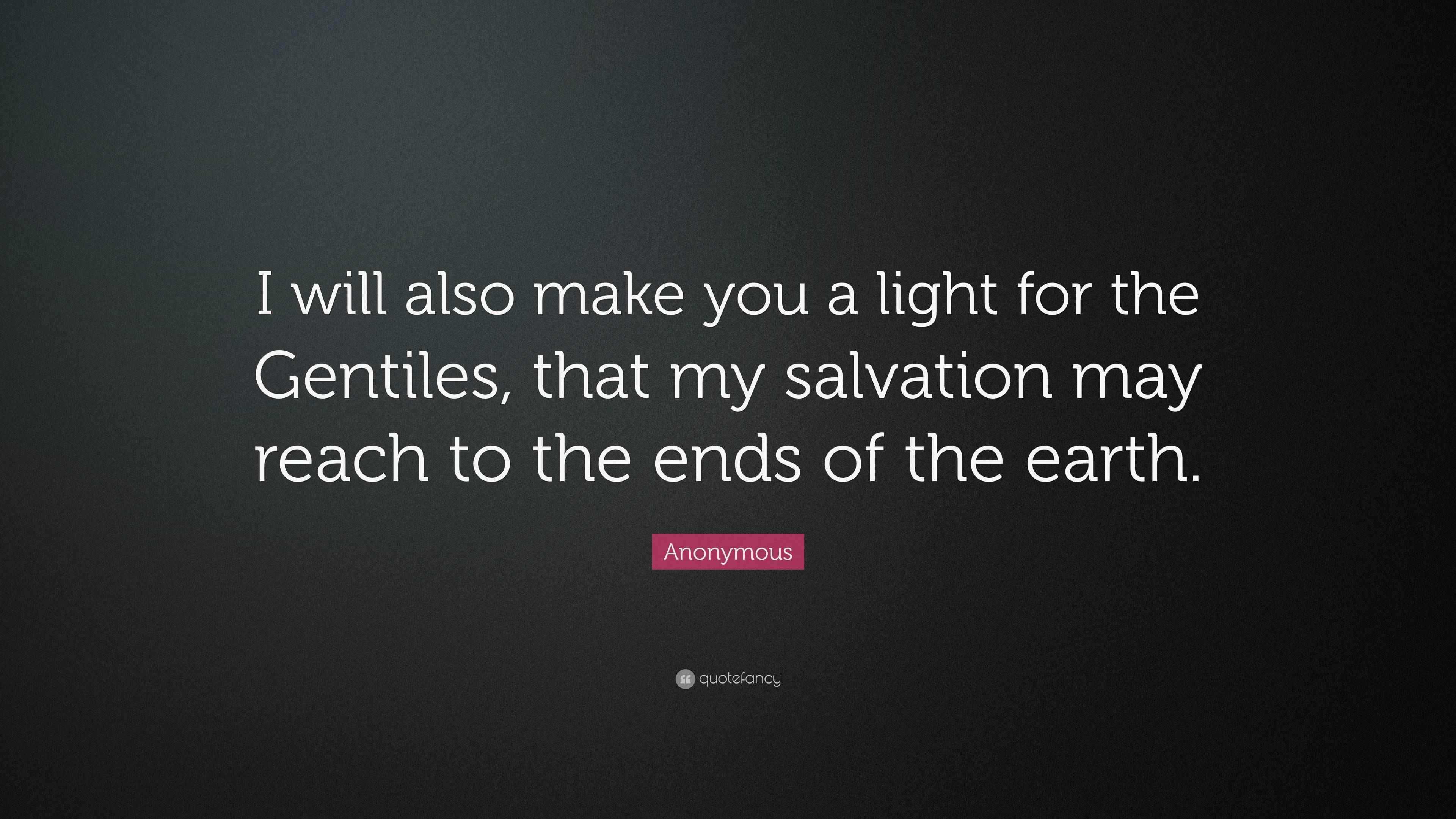 Anonymous Quote: “I will also make you a light for the Gentiles, that ...