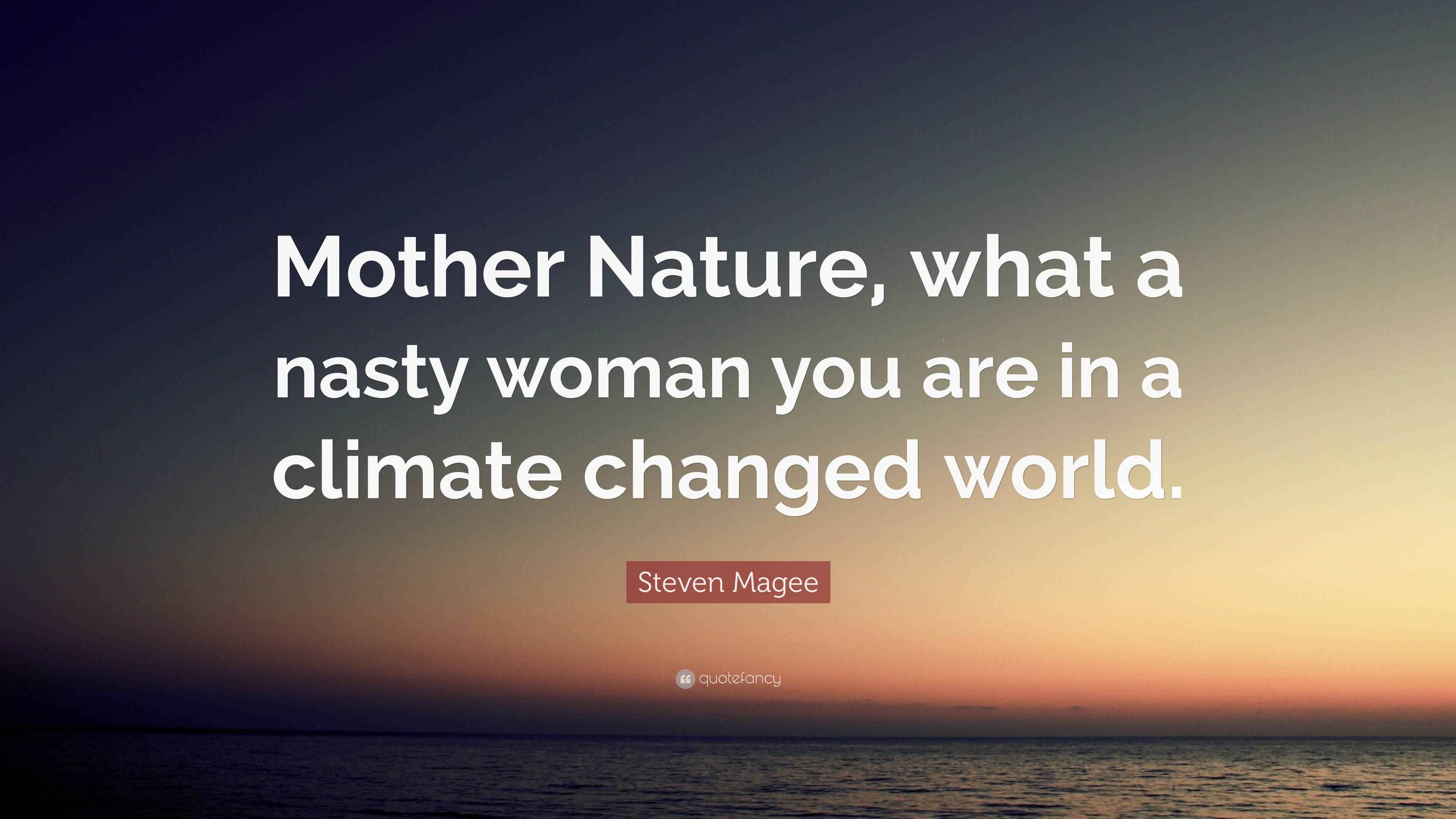 Steven Magee Quote: “Mother Nature, what a nasty woman you are in a climate changed world.”