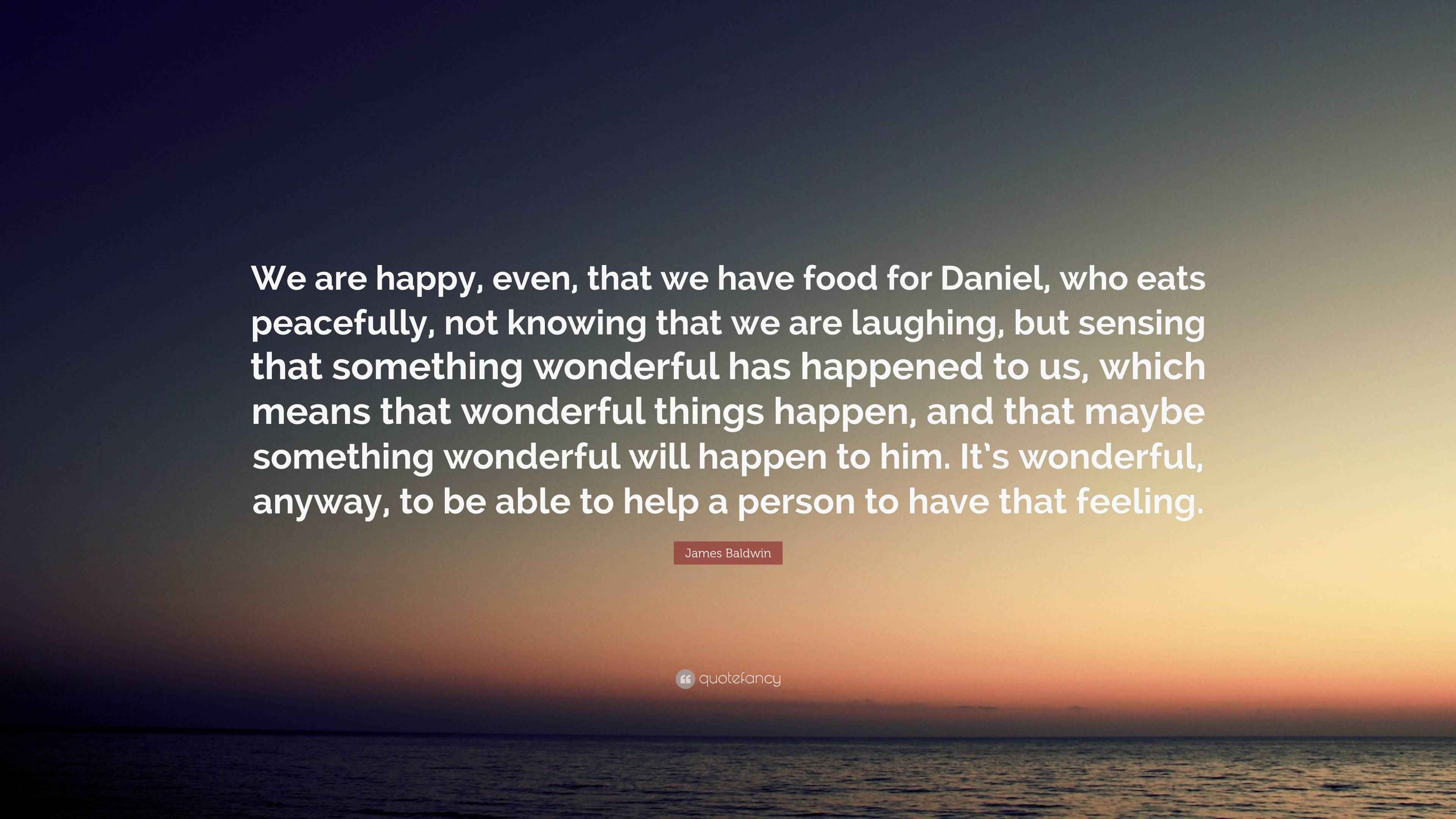 James Baldwin Quote: “We are happy, even, that we have food for Daniel ...