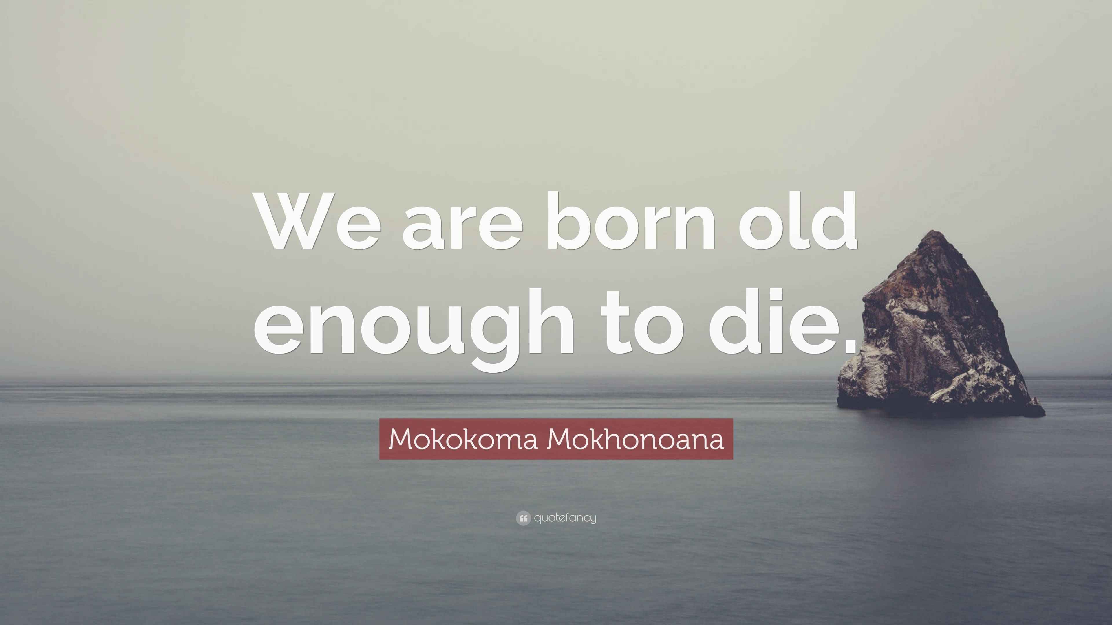 Mokokoma Mokhonoana Quote: “We are born old enough to die.”