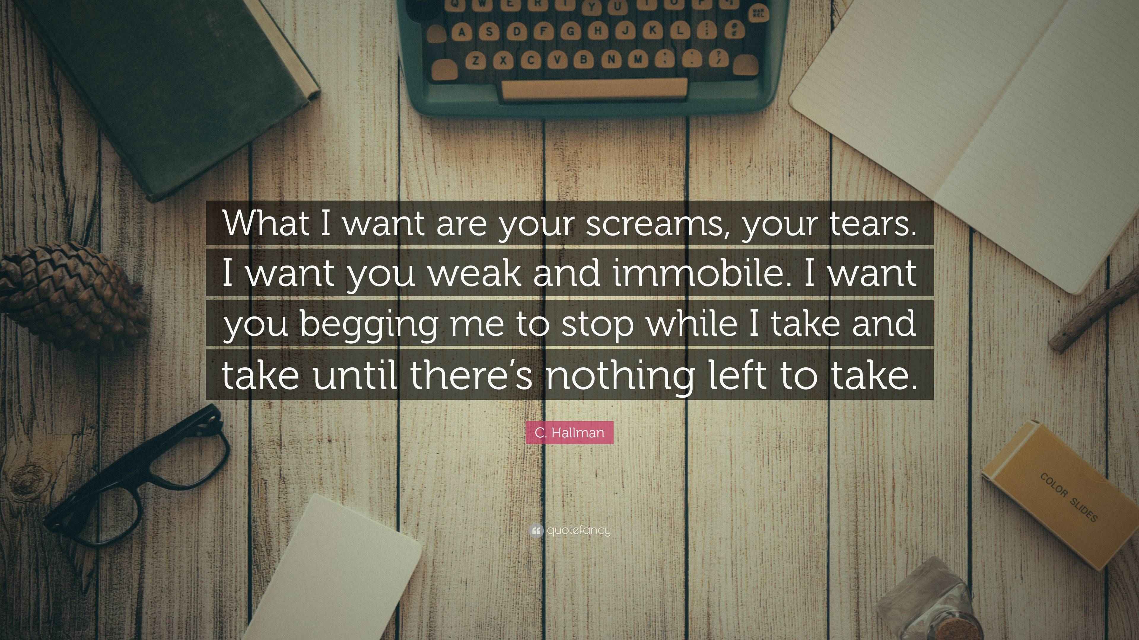 C. Hallman Quote: “What I want are your screams, your tears. I want you ...