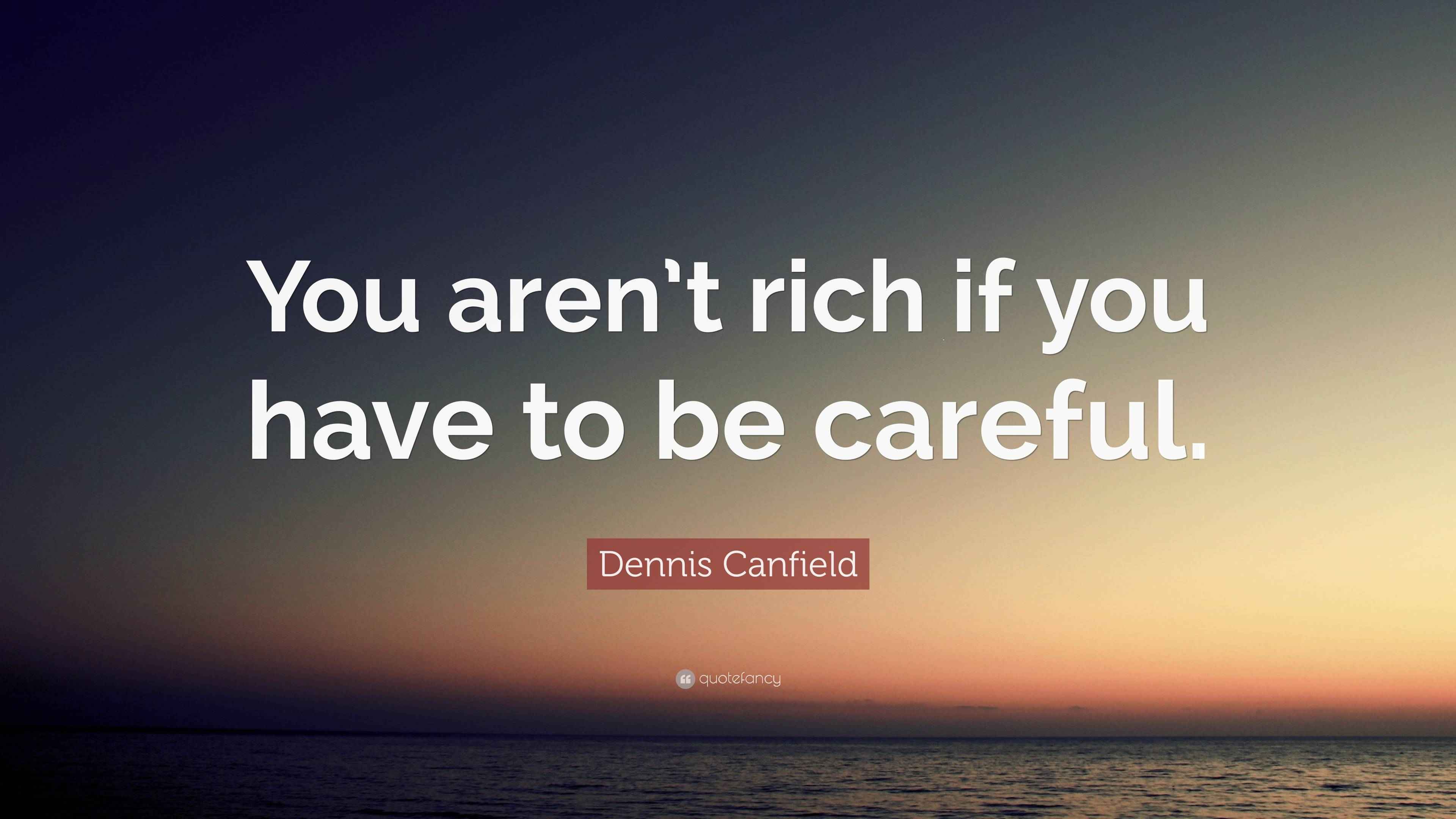 Dennis Canfield Quote: “You aren’t rich if you have to be careful.”