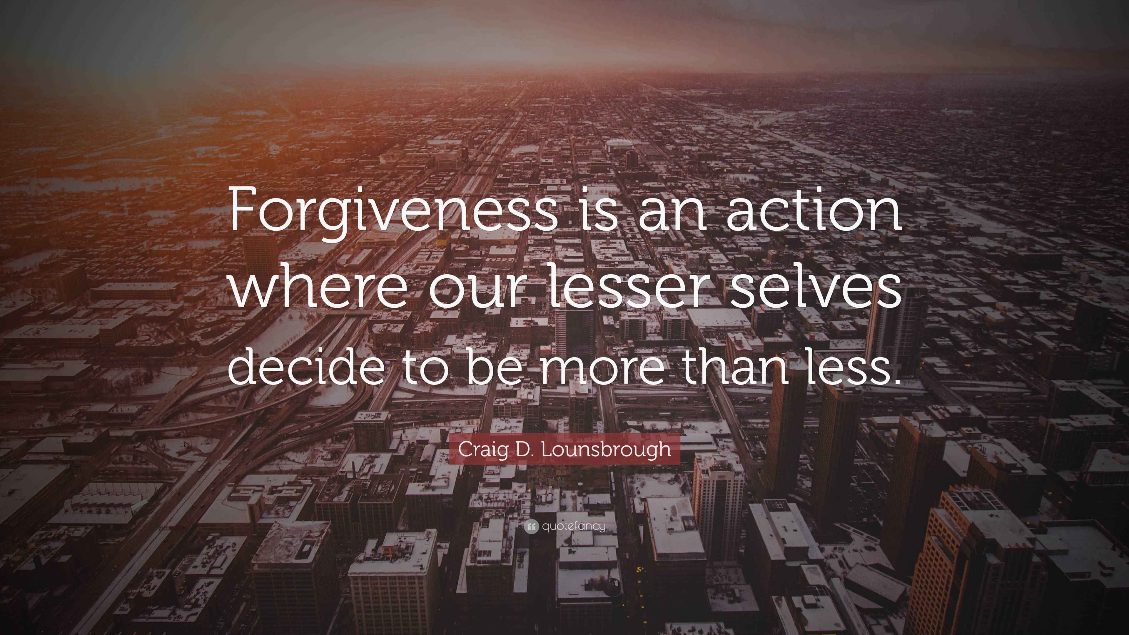 Craig D. Lounsbrough Quote: “Forgiveness is an action where our lesser ...