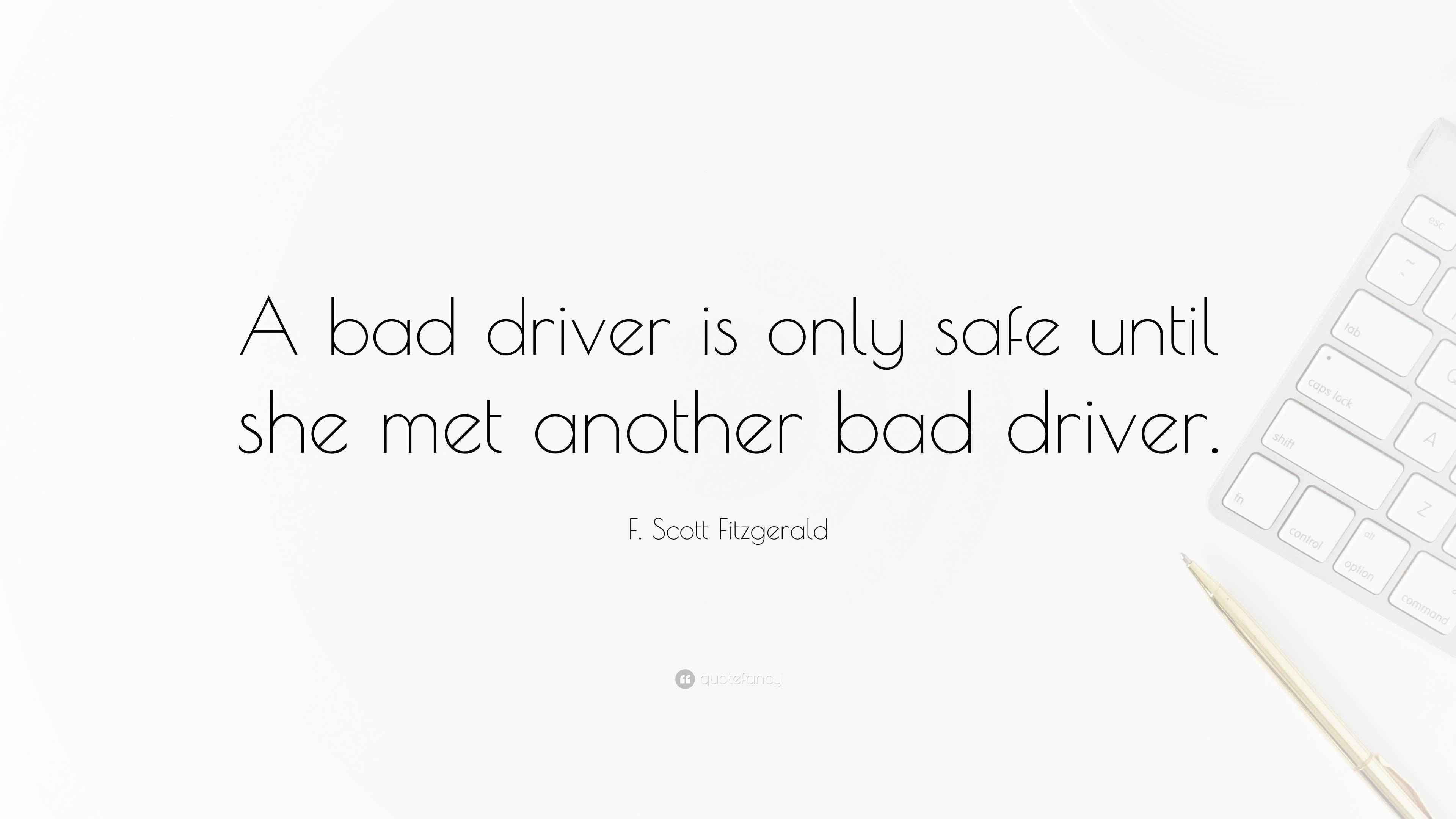 F. Scott Fitzgerald Quote: “A bad driver is only safe until she met ...