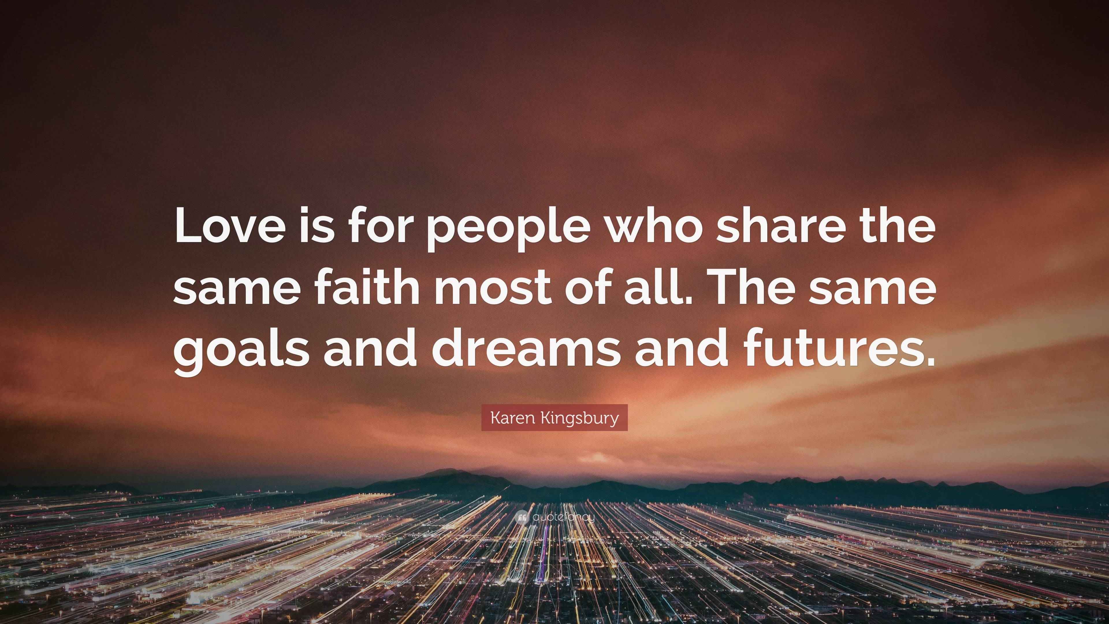 Karen Kingsbury Quote: “Love is for people who share the same faith ...