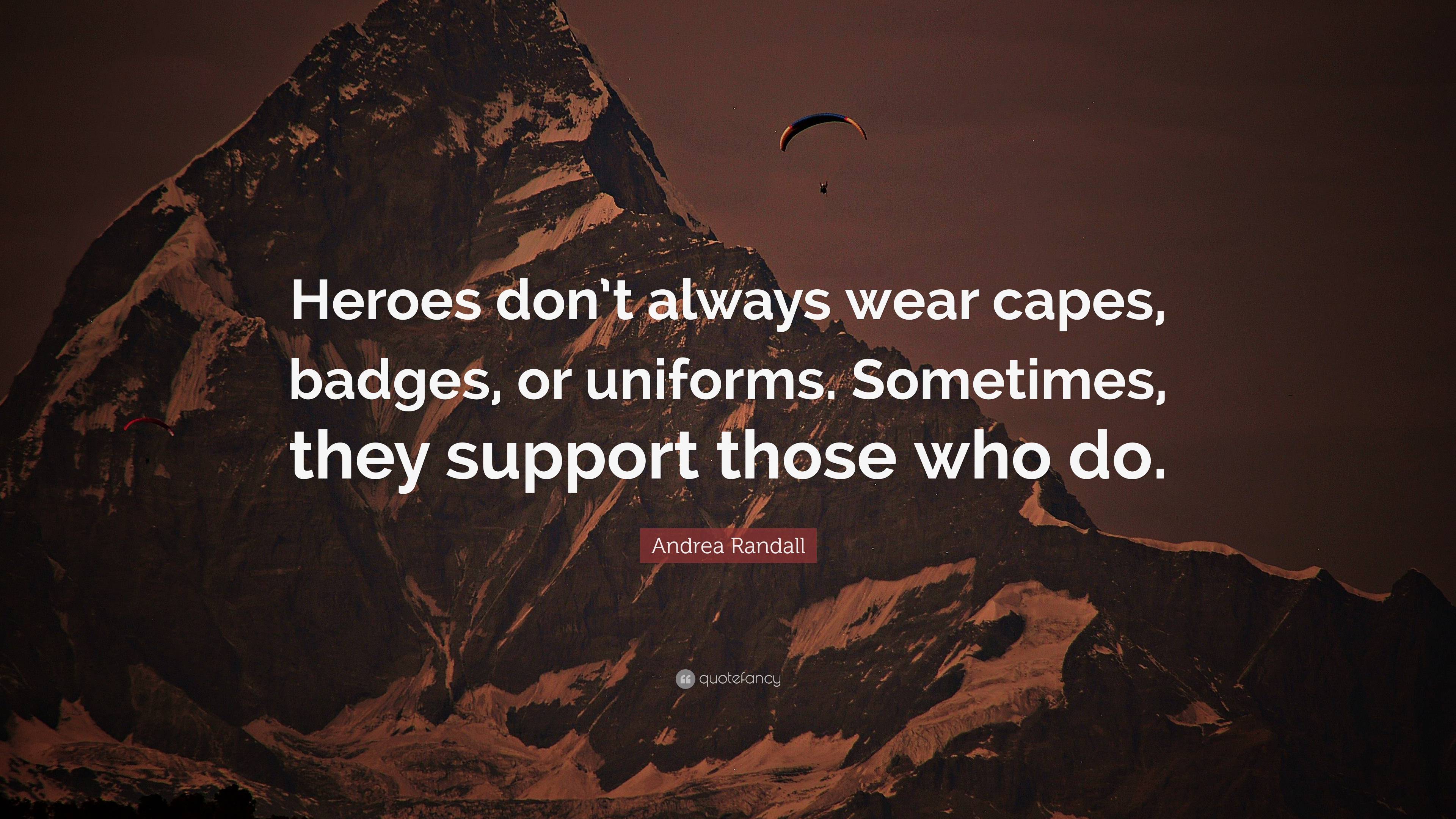 Andrea Randall Quote: “Heroes don’t always wear capes, badges, or ...