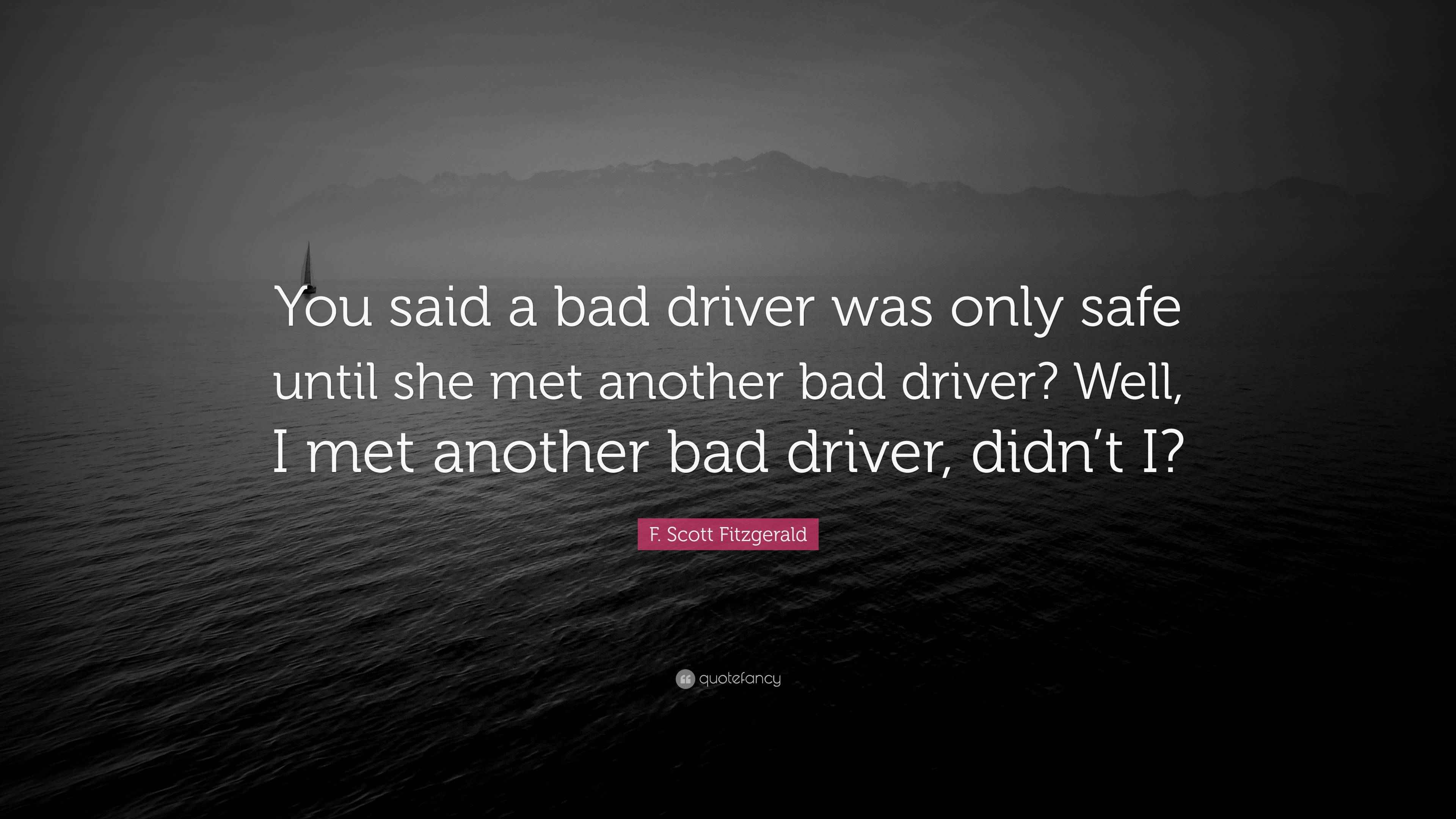 F. Scott Fitzgerald Quote: “You said a bad driver was only safe until ...