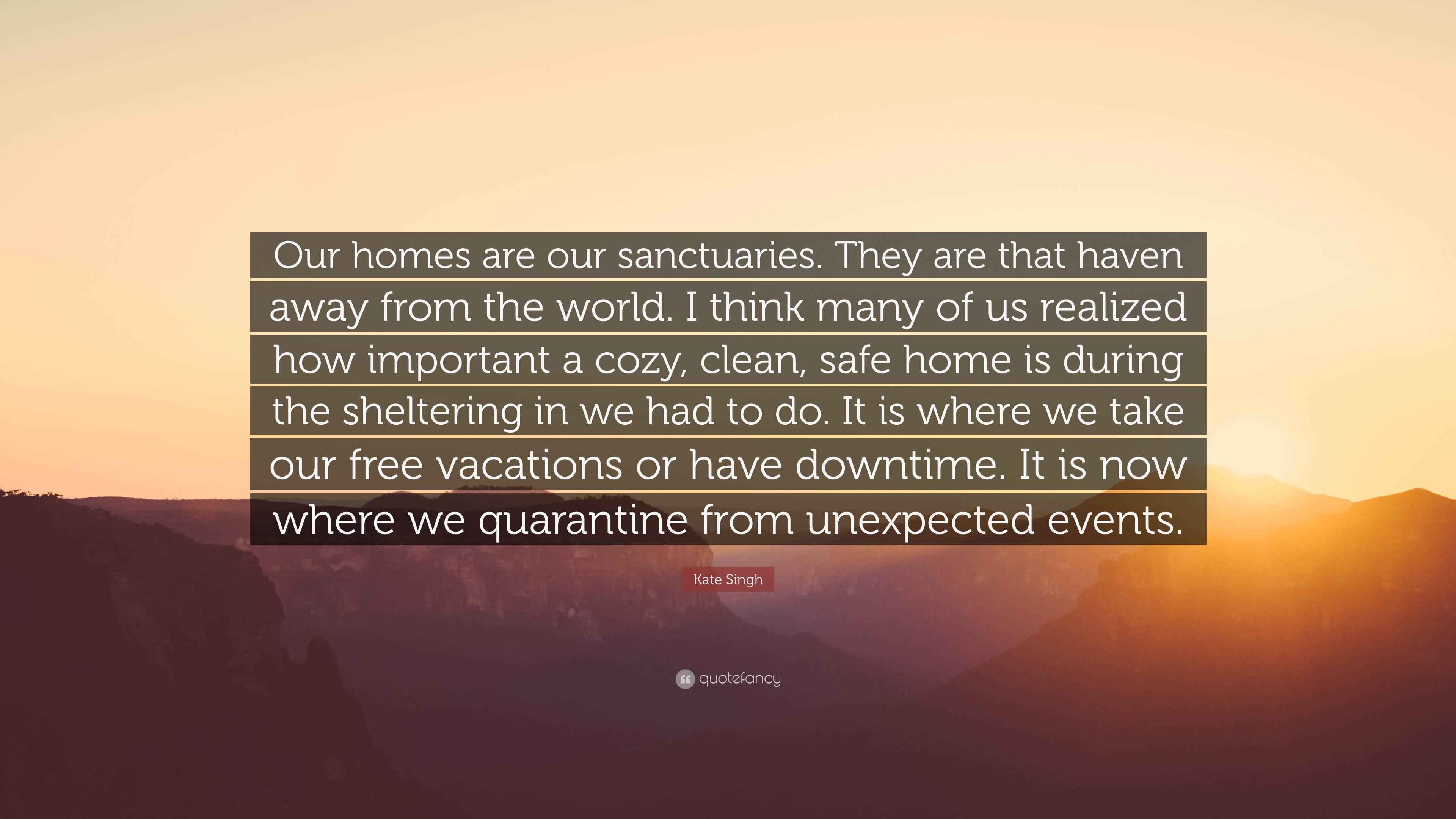 Kate Singh Quote: “Our homes are our sanctuaries. They are that haven ...