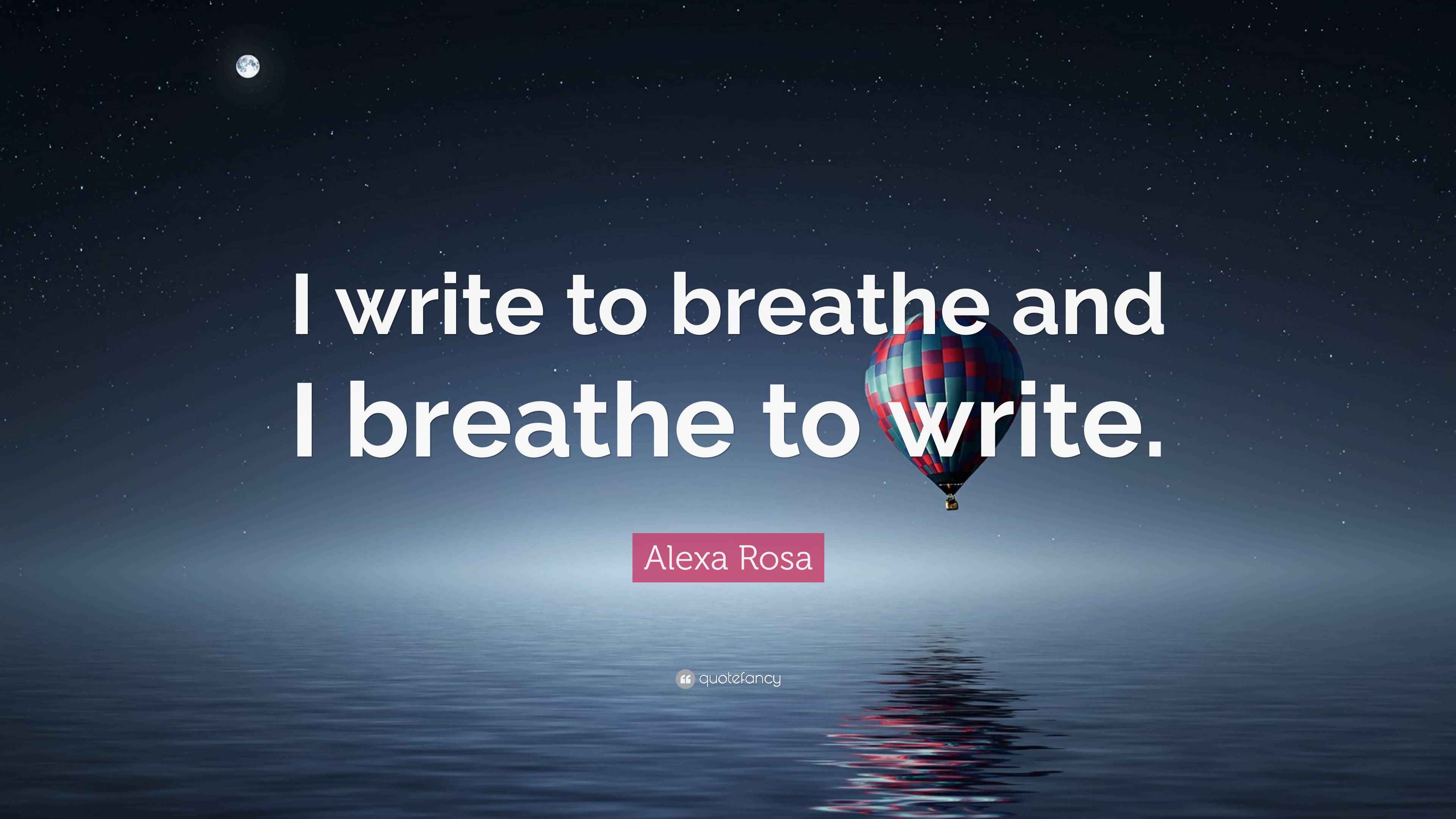 Alexa Rosa Quote: “I write to breathe and I breathe to write.”
