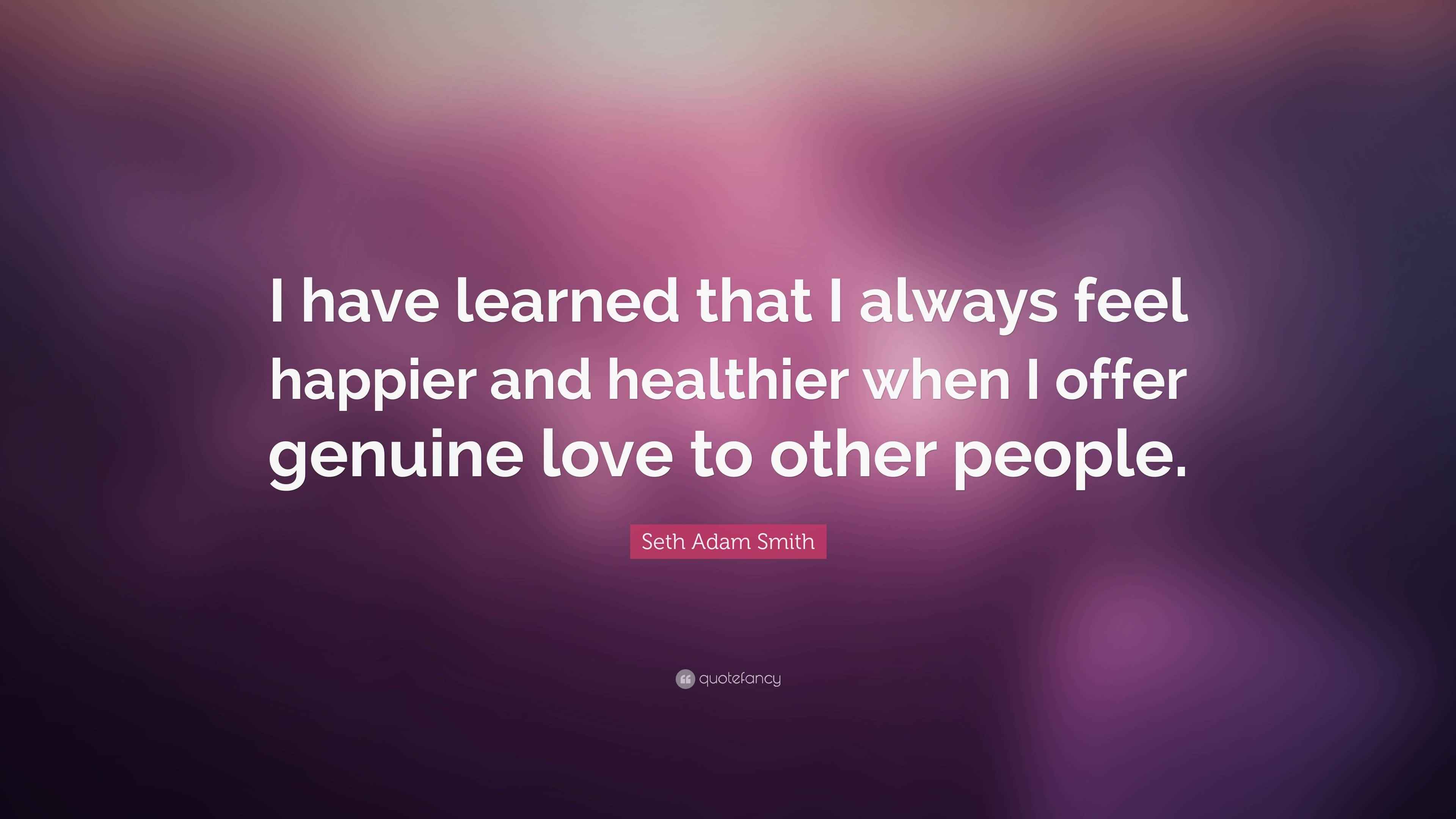 Seth Adam Smith Quote: “I have learned that I always feel happier and ...
