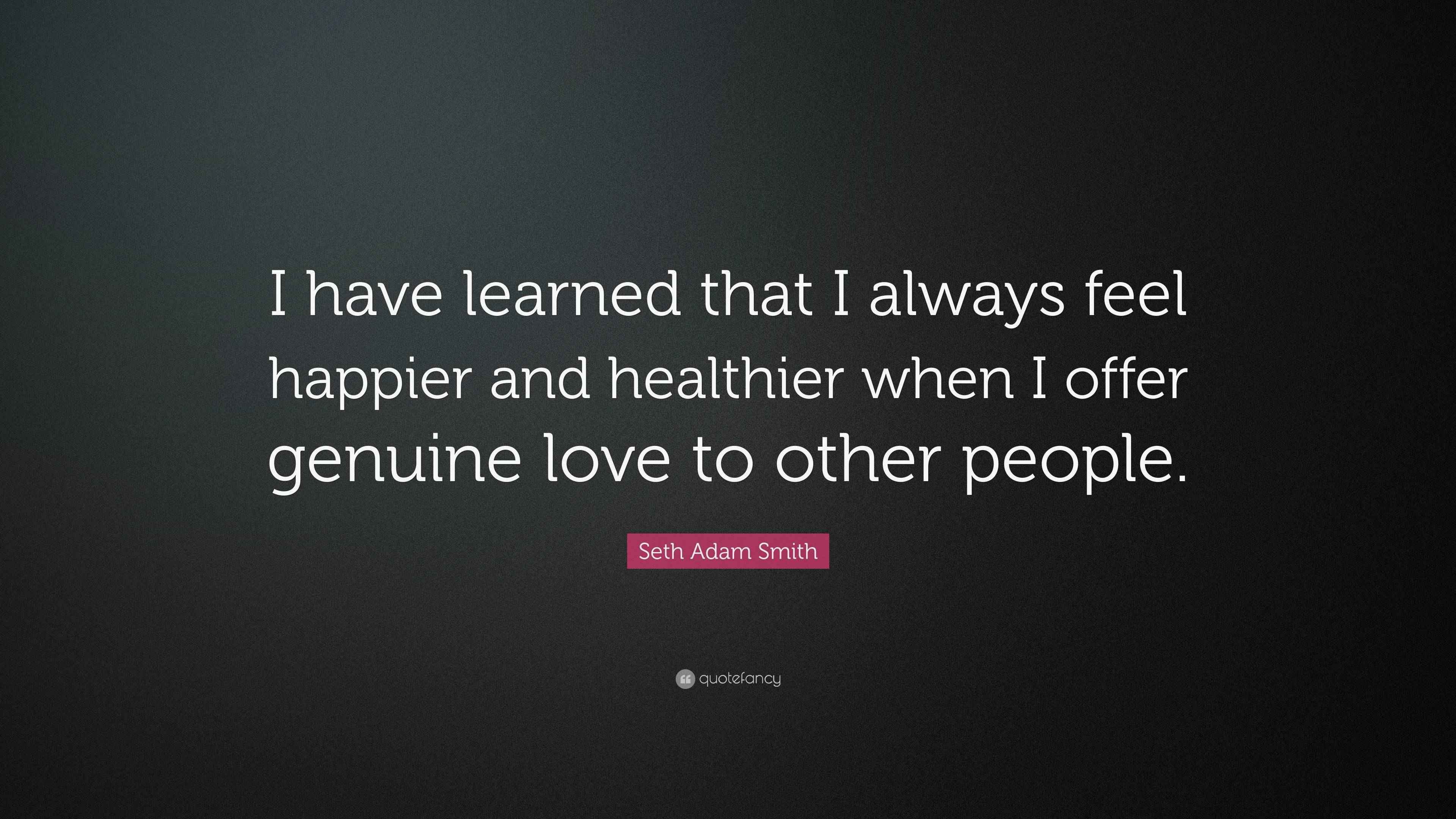 Seth Adam Smith Quote: “I have learned that I always feel happier and ...