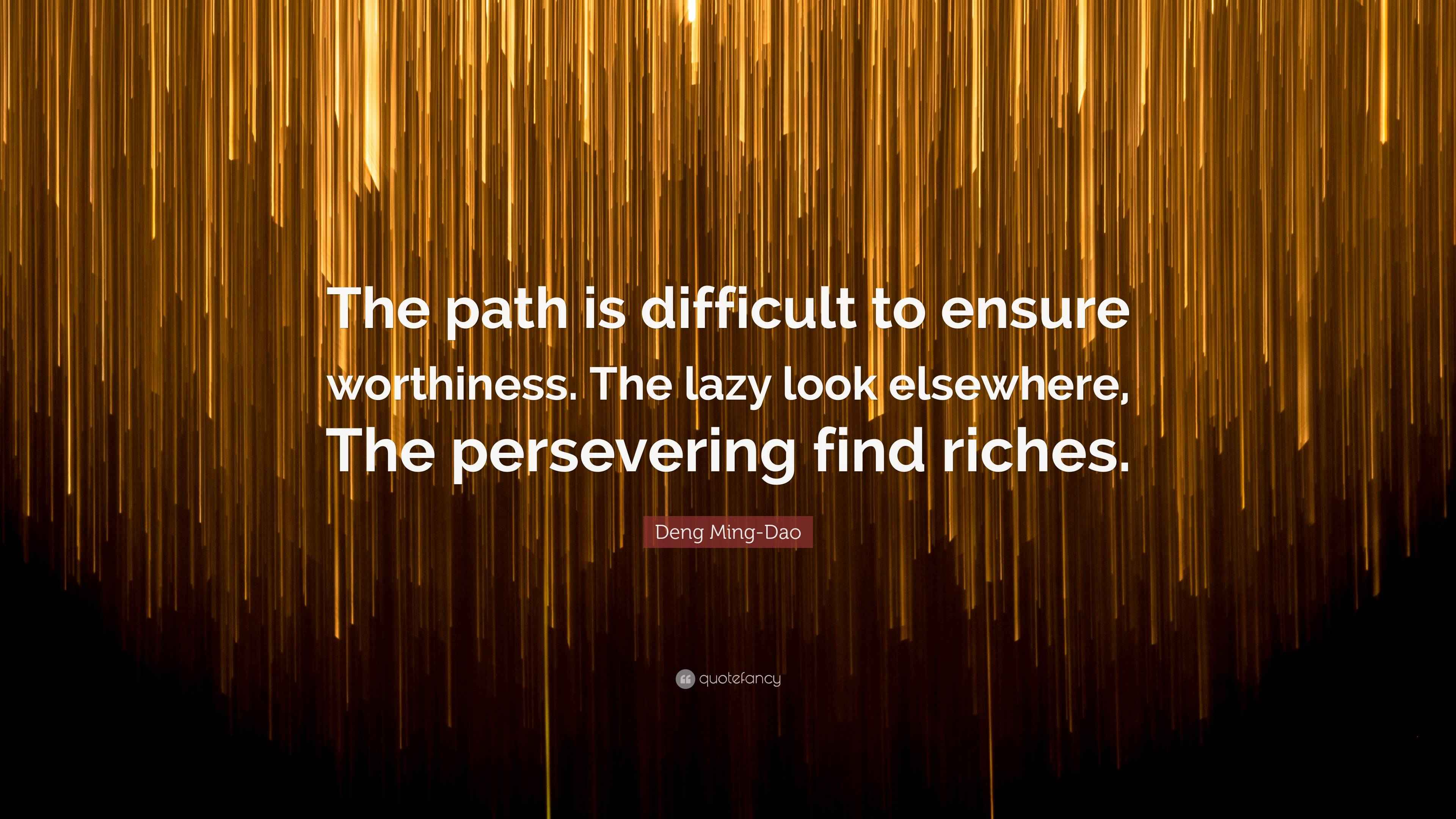 Deng Ming-Dao Quote: “The path is difficult to ensure worthiness. The lazy look elsewhere, The ...