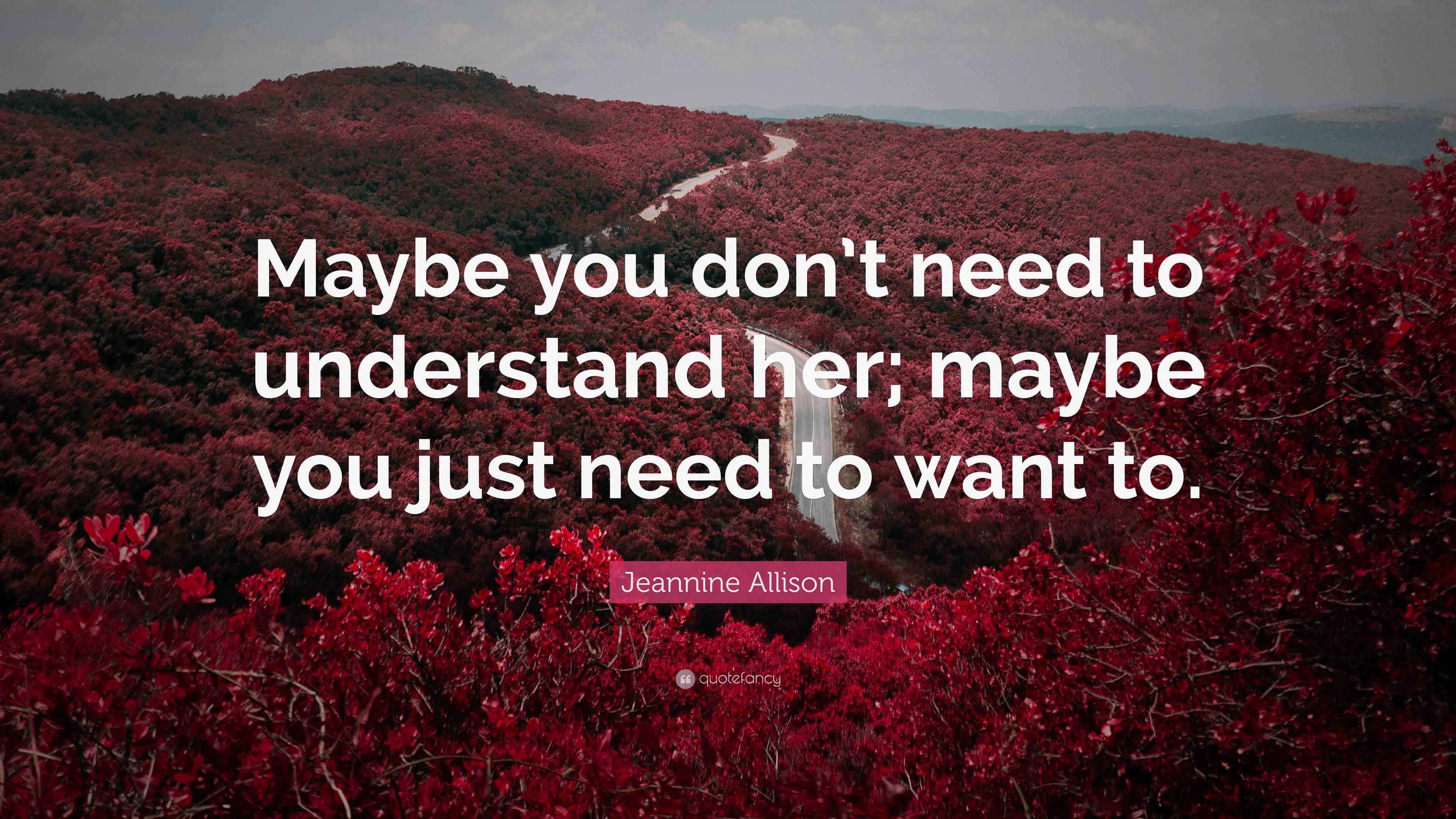 Jeannine Allison Quote: “Maybe you don’t need to understand her; maybe ...