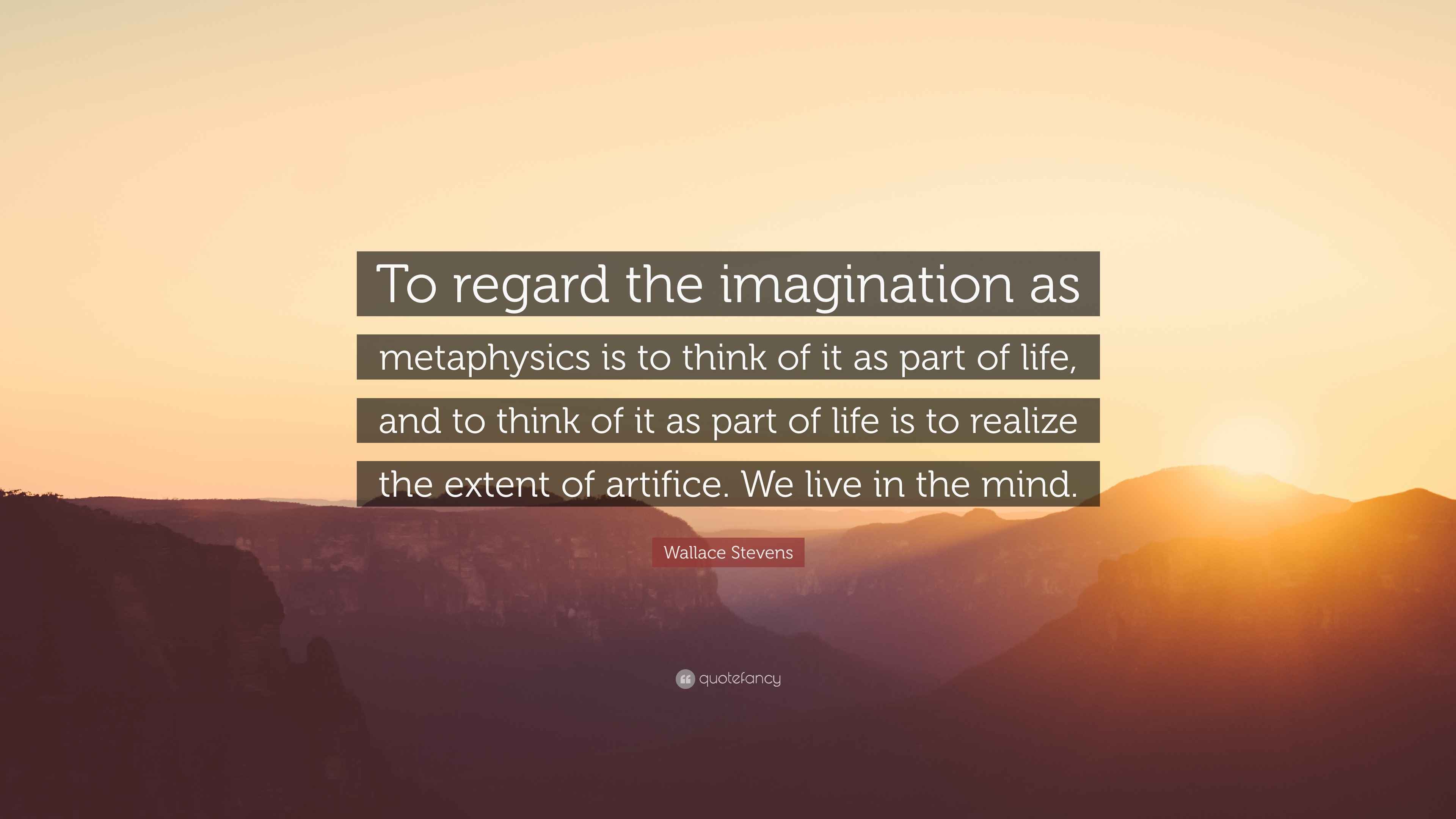 Wallace Stevens Quote: “To regard the imagination as metaphysics is to ...